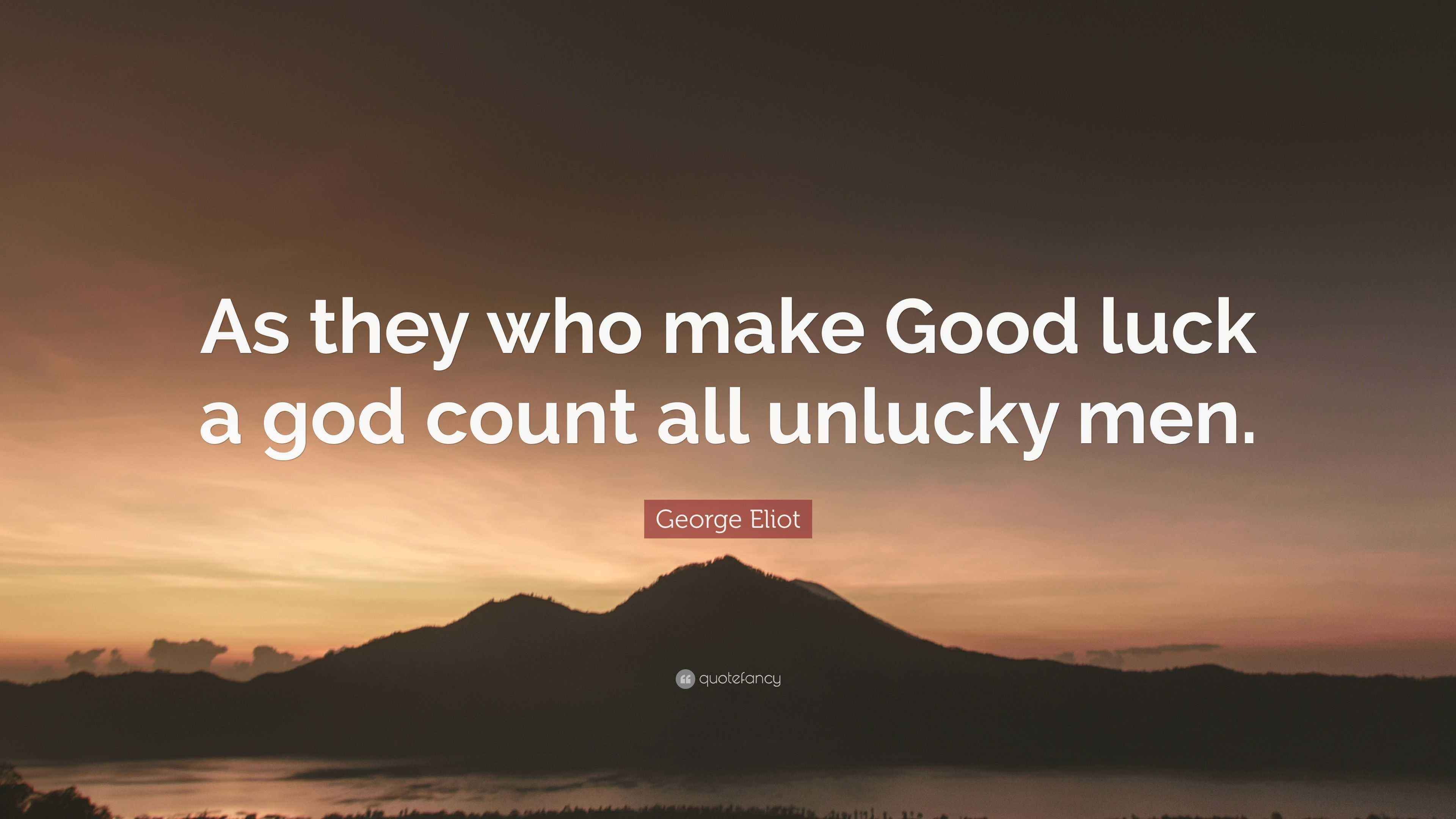 George Eliot Quote: “As they who make Good luck a god count all unlucky ...