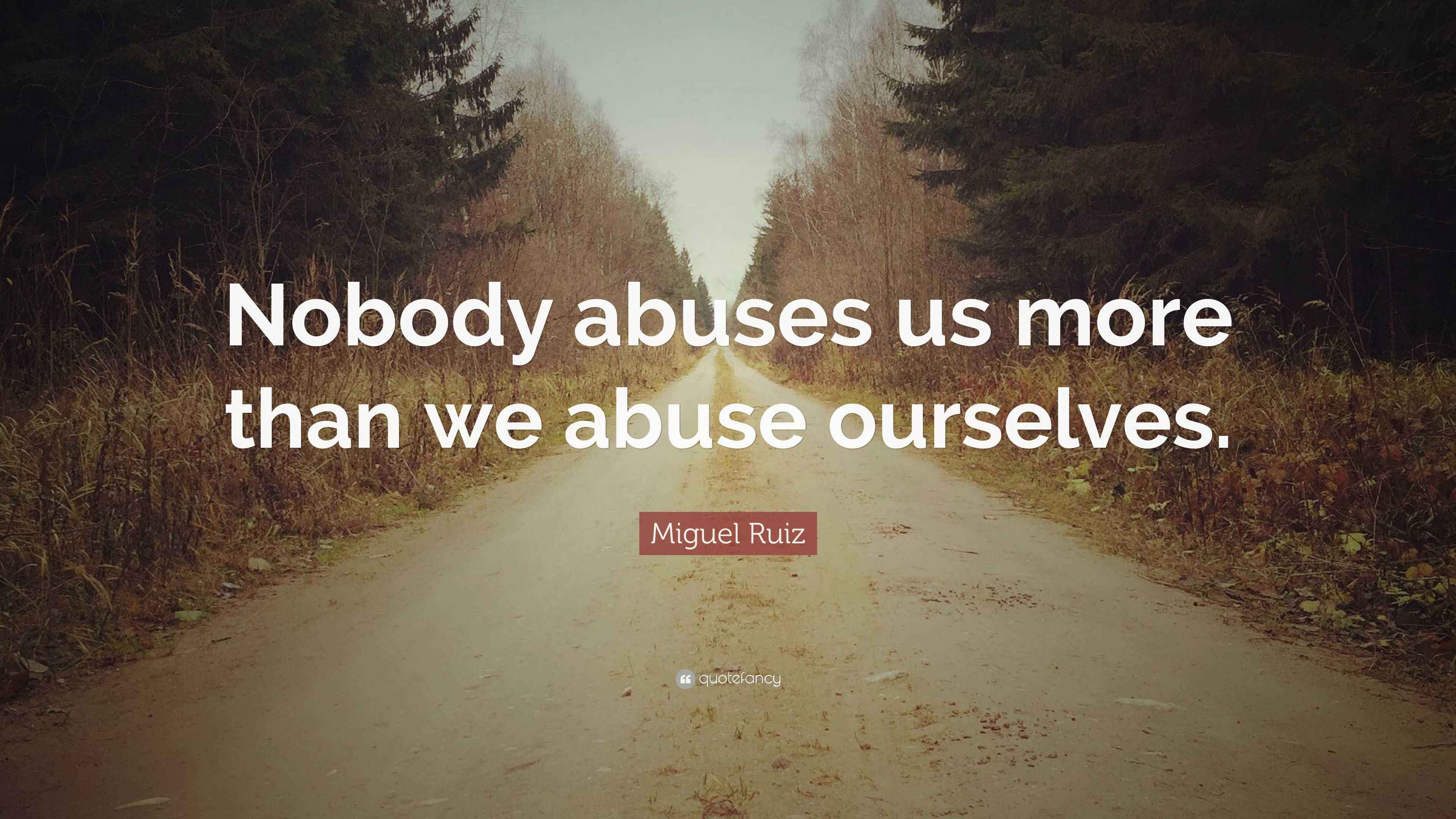 Miguel Ruiz Quote: “Nobody abuses us more than we abuse ourselves.”