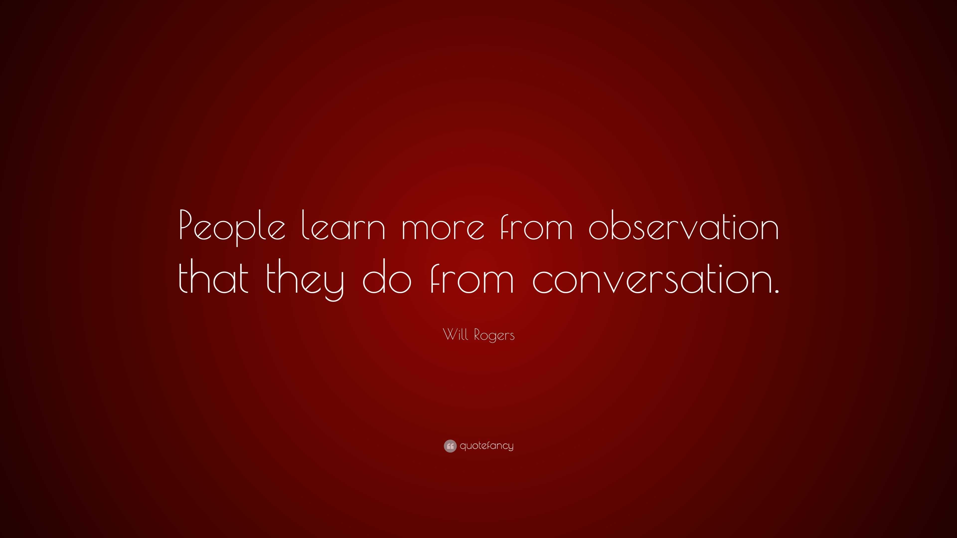 Will Rogers Quote: “People learn more from observation that they do ...
