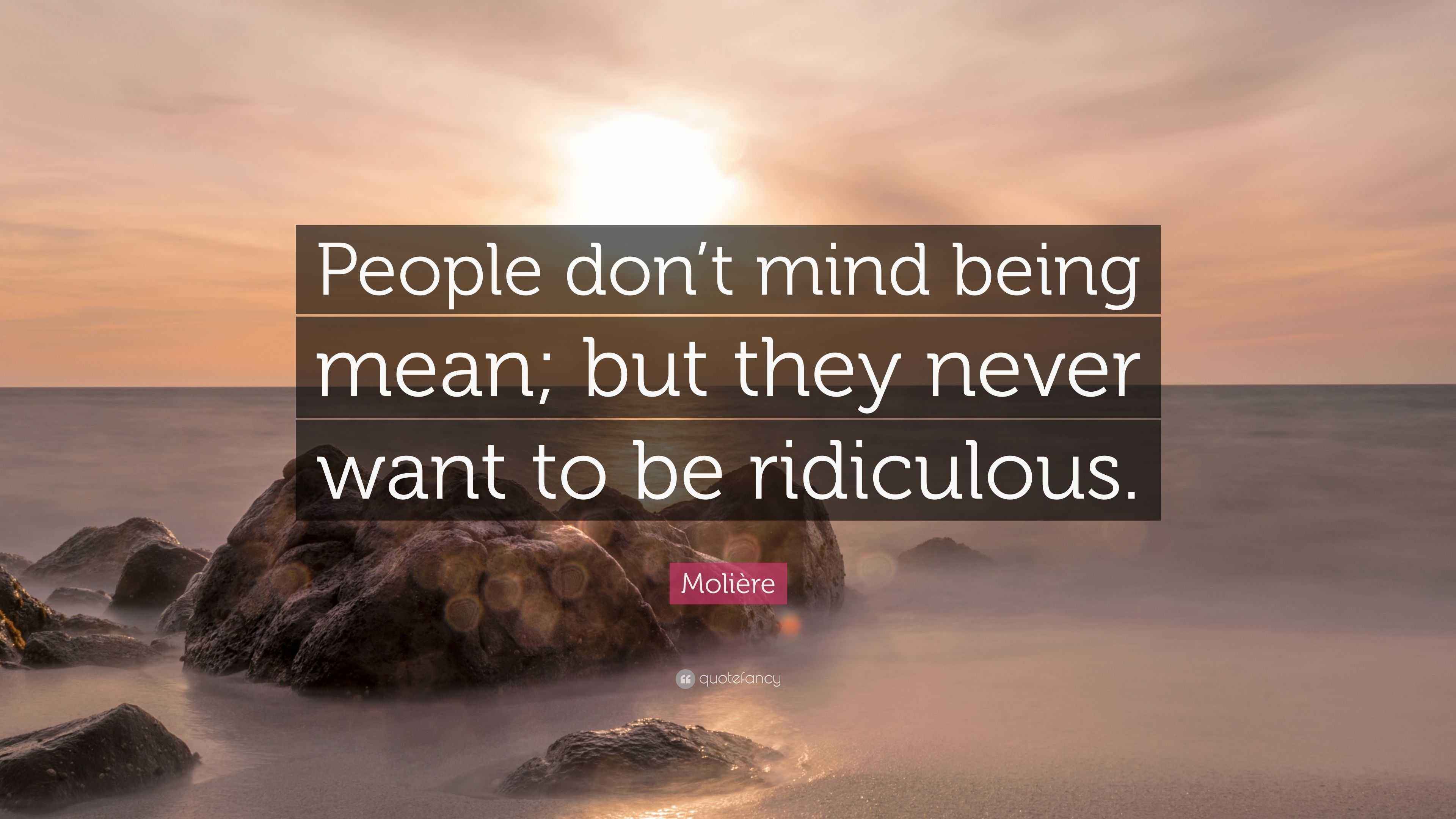 Molière Quote: “People don’t mind being mean; but they never want to be ...