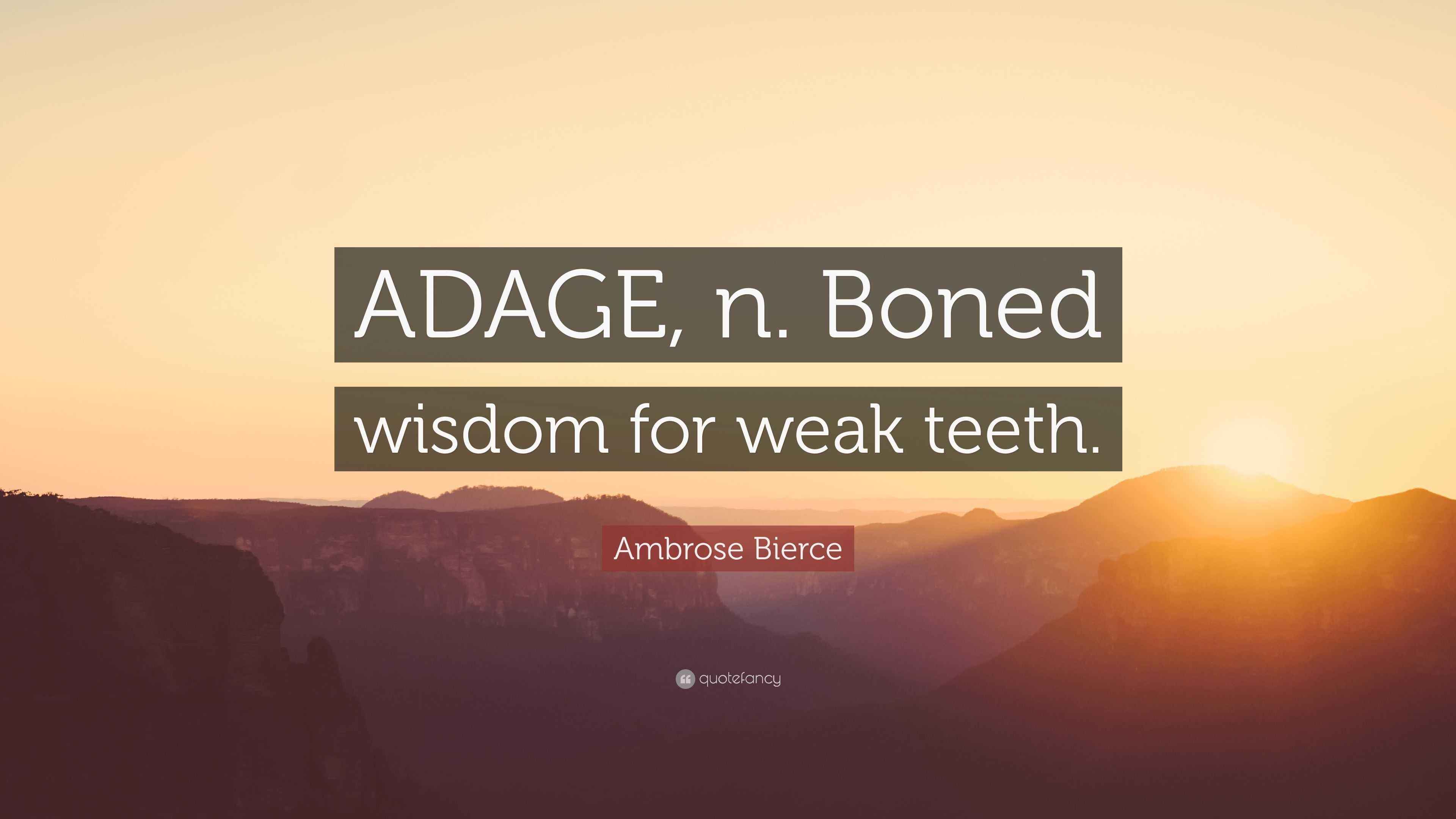 Ambrose Bierce Quote: “ADAGE, n. Boned wisdom for weak teeth.”