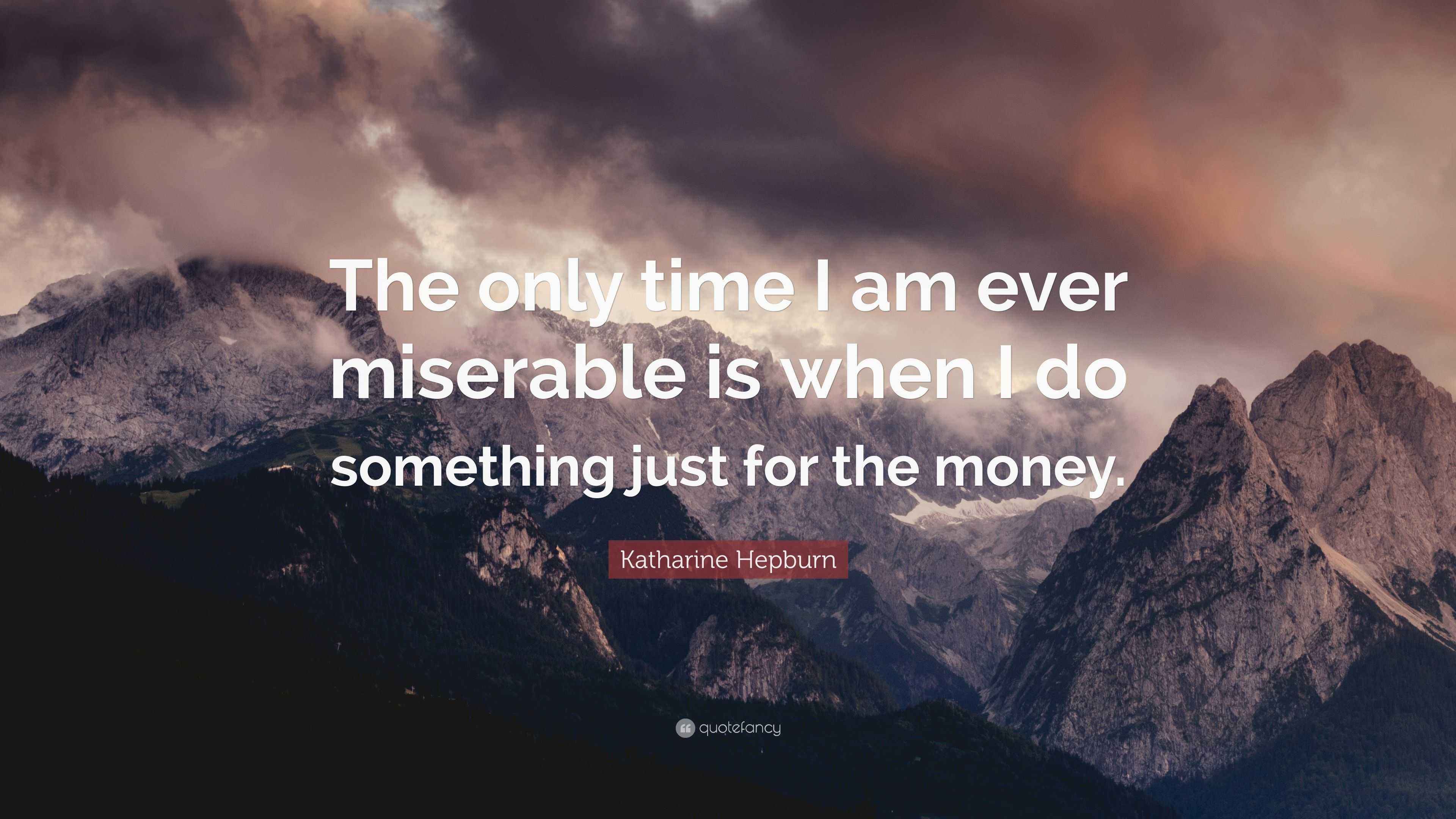 Katharine Hepburn Quote: “The only time I am ever miserable is when I ...