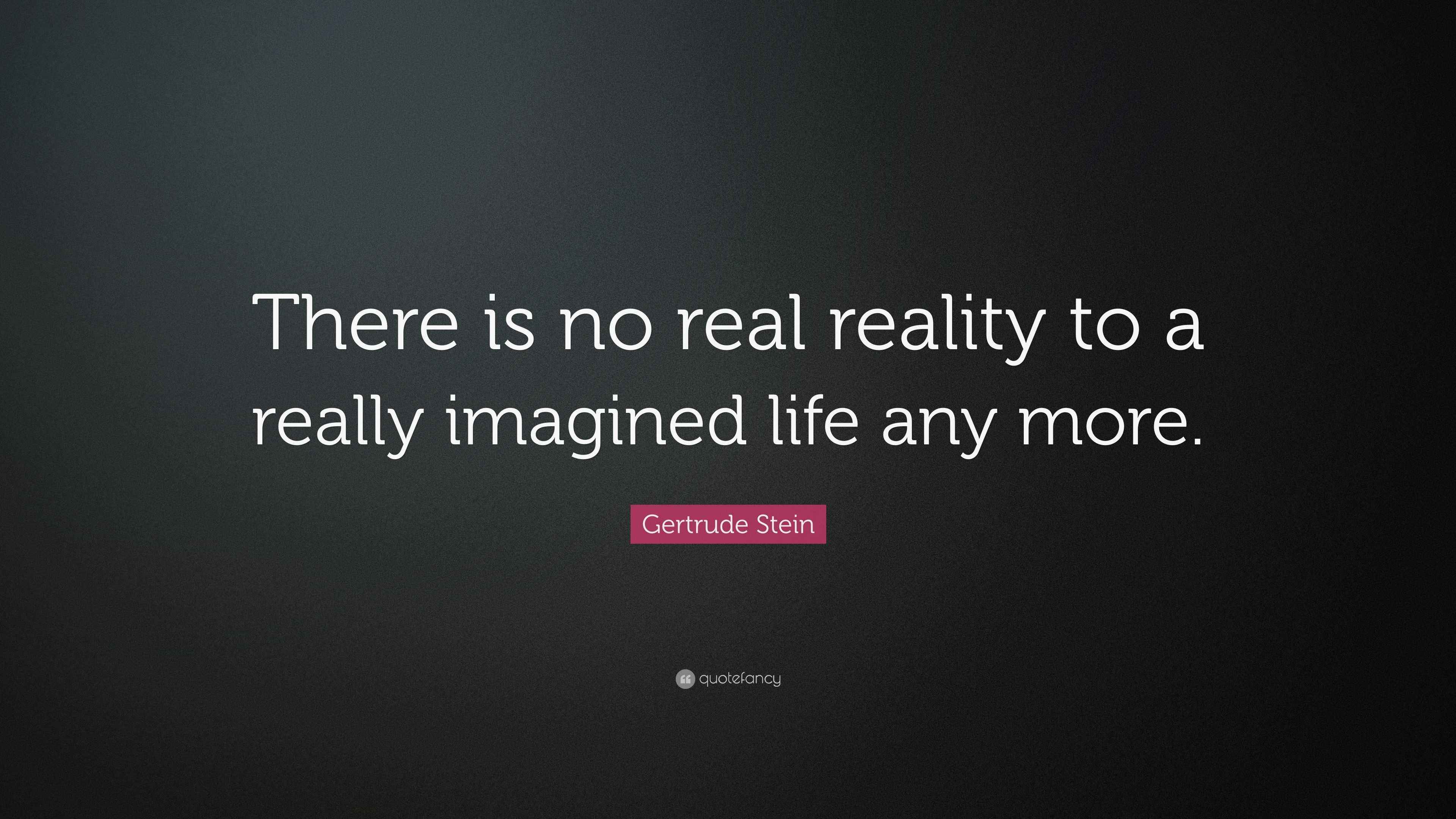 Gertrude Stein Quote: “There is no real reality to a really imagined ...