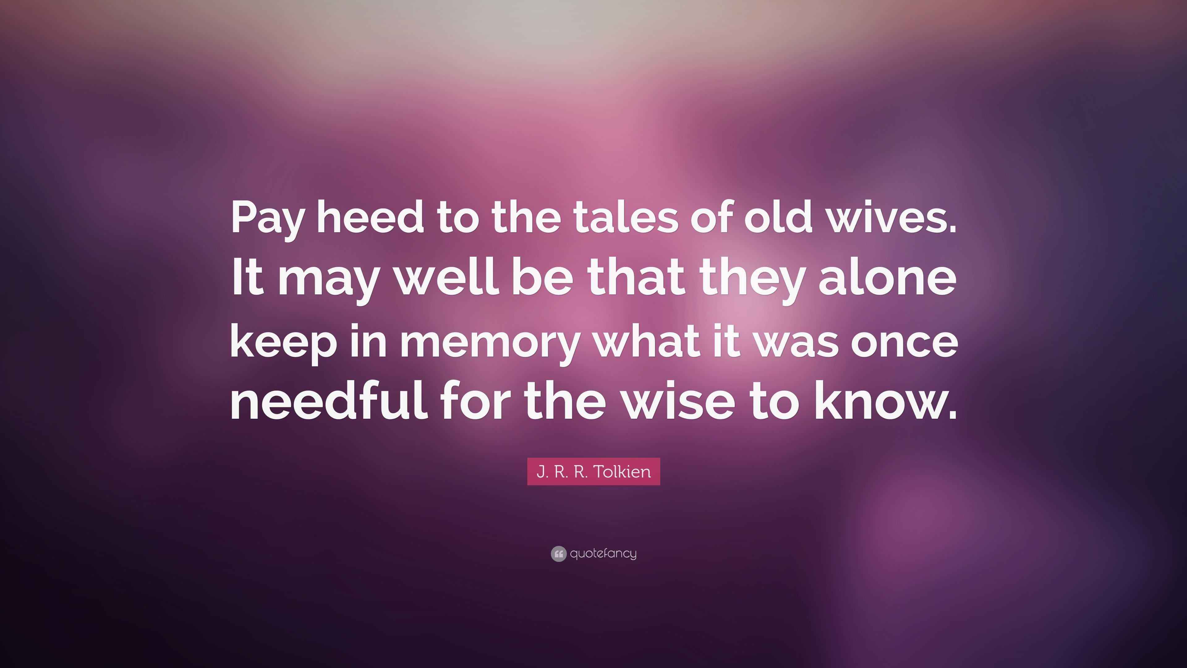 J. R. R. Tolkien Quote: “Pay heed to the tales of old wives. It may ...