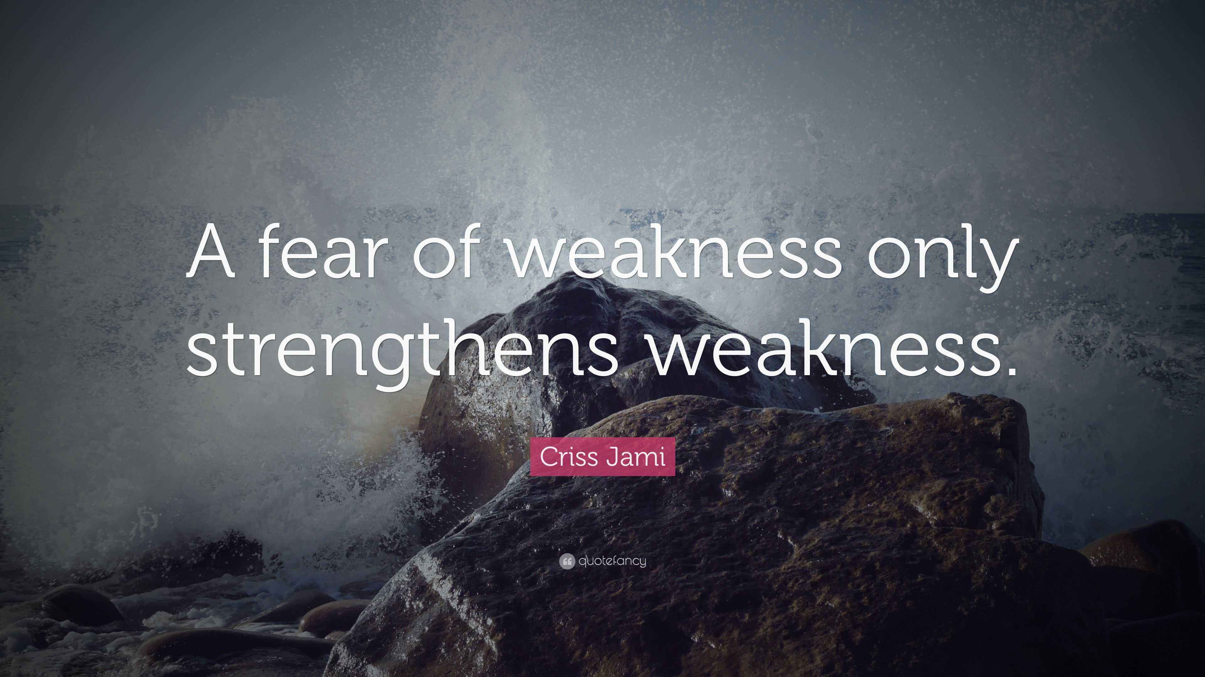 Criss Jami Quote: “A fear of weakness only strengthens weakness.”