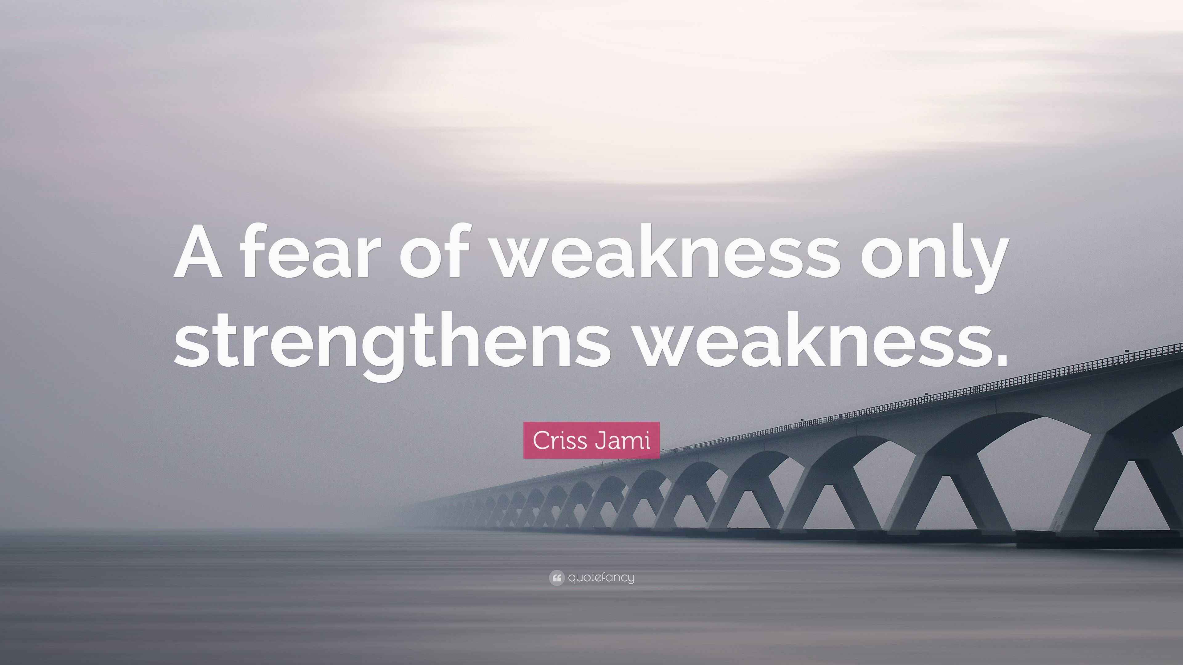 Criss Jami Quote: “A fear of weakness only strengthens weakness.”