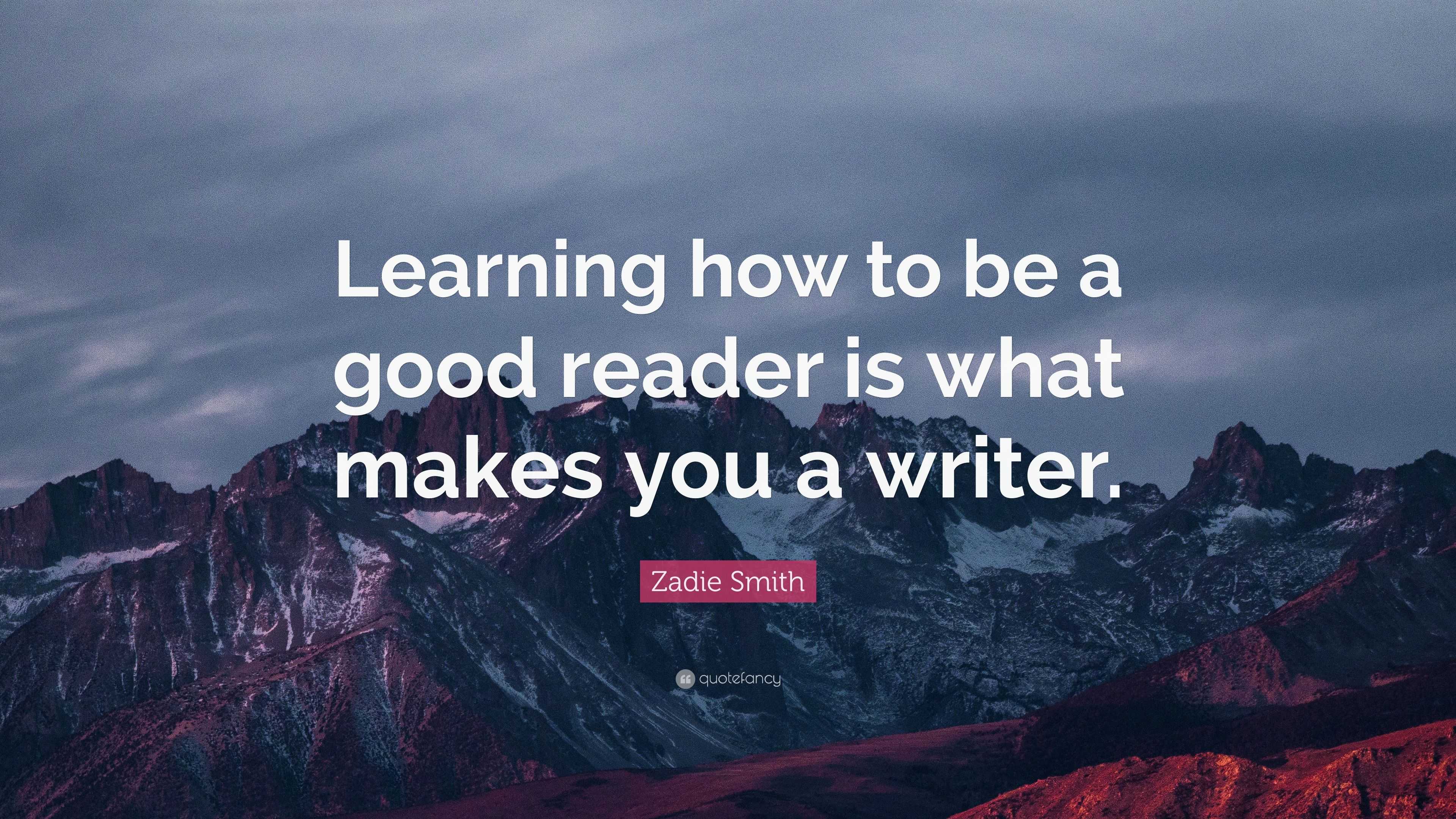 Zadie Smith Quote: “Learning how to be a good reader is what makes you ...