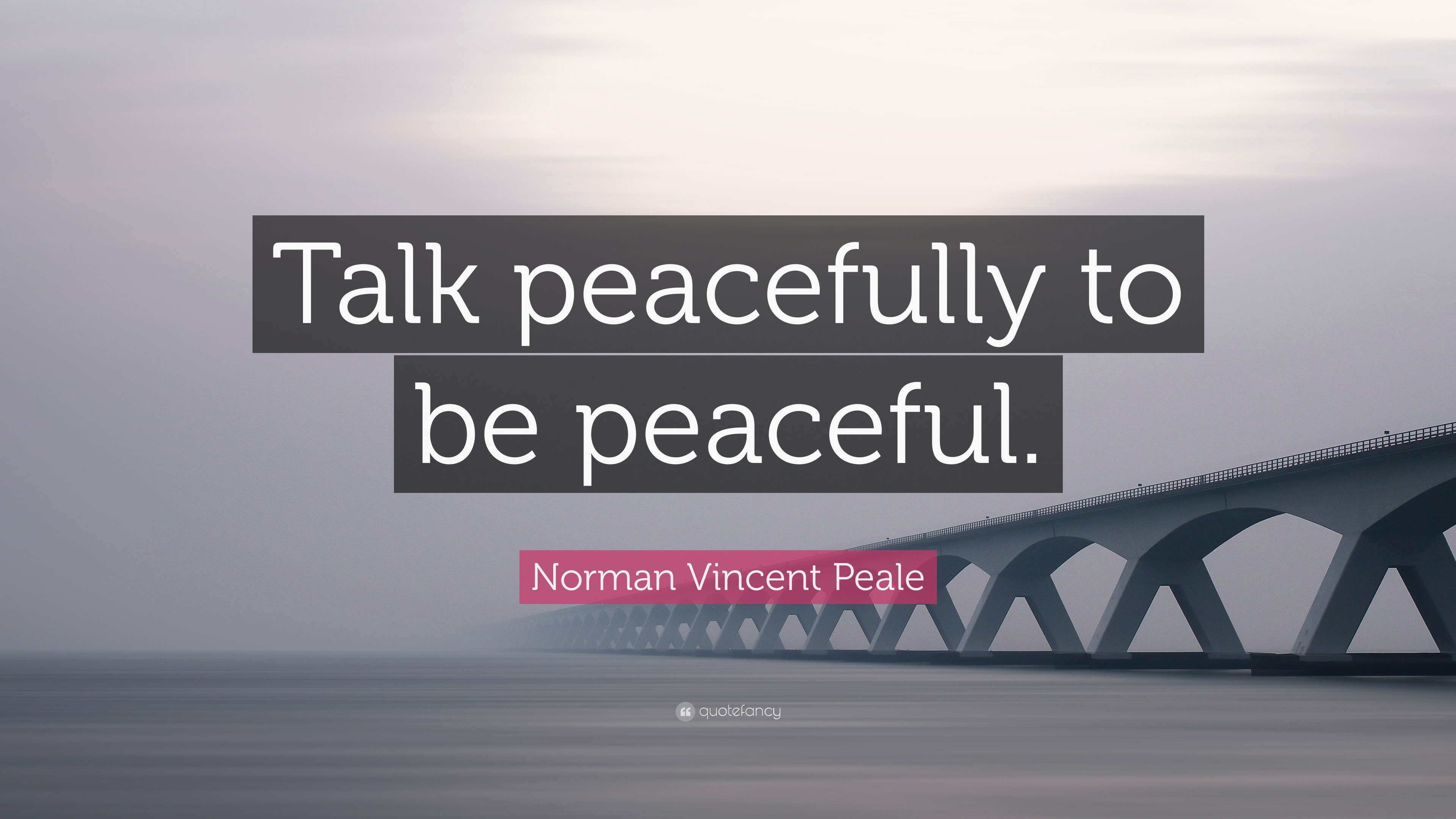 Norman Vincent Peale Quote: “Talk peacefully to be peaceful.”
