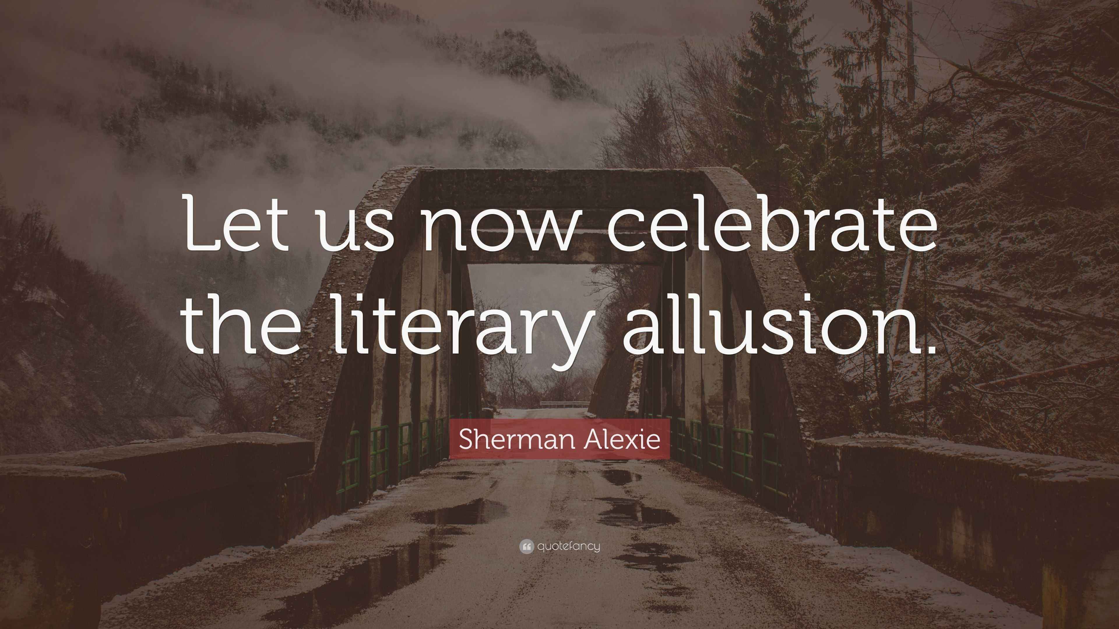 Sherman Alexie Quote: “Let us now celebrate the literary allusion.”