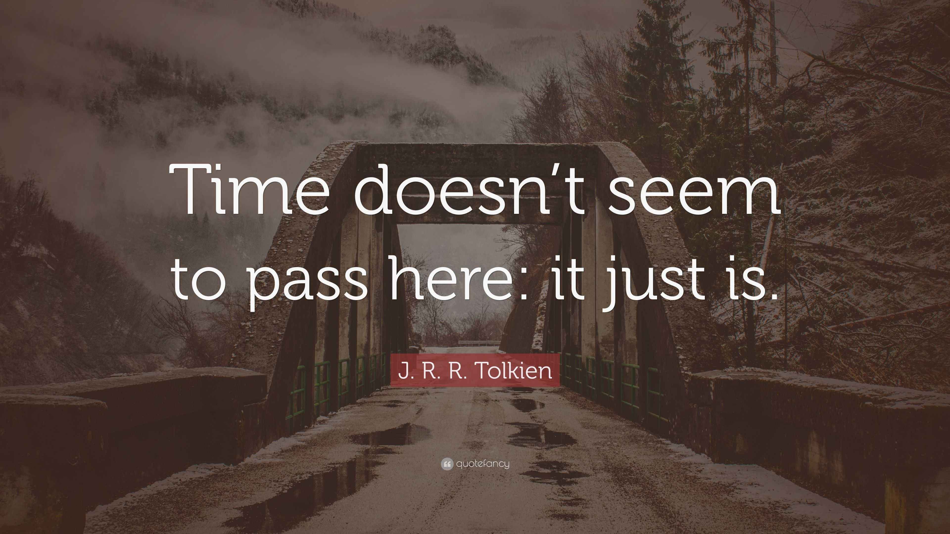 J. R. R. Tolkien Quote: “Time doesn’t seem to pass here: it just is.”