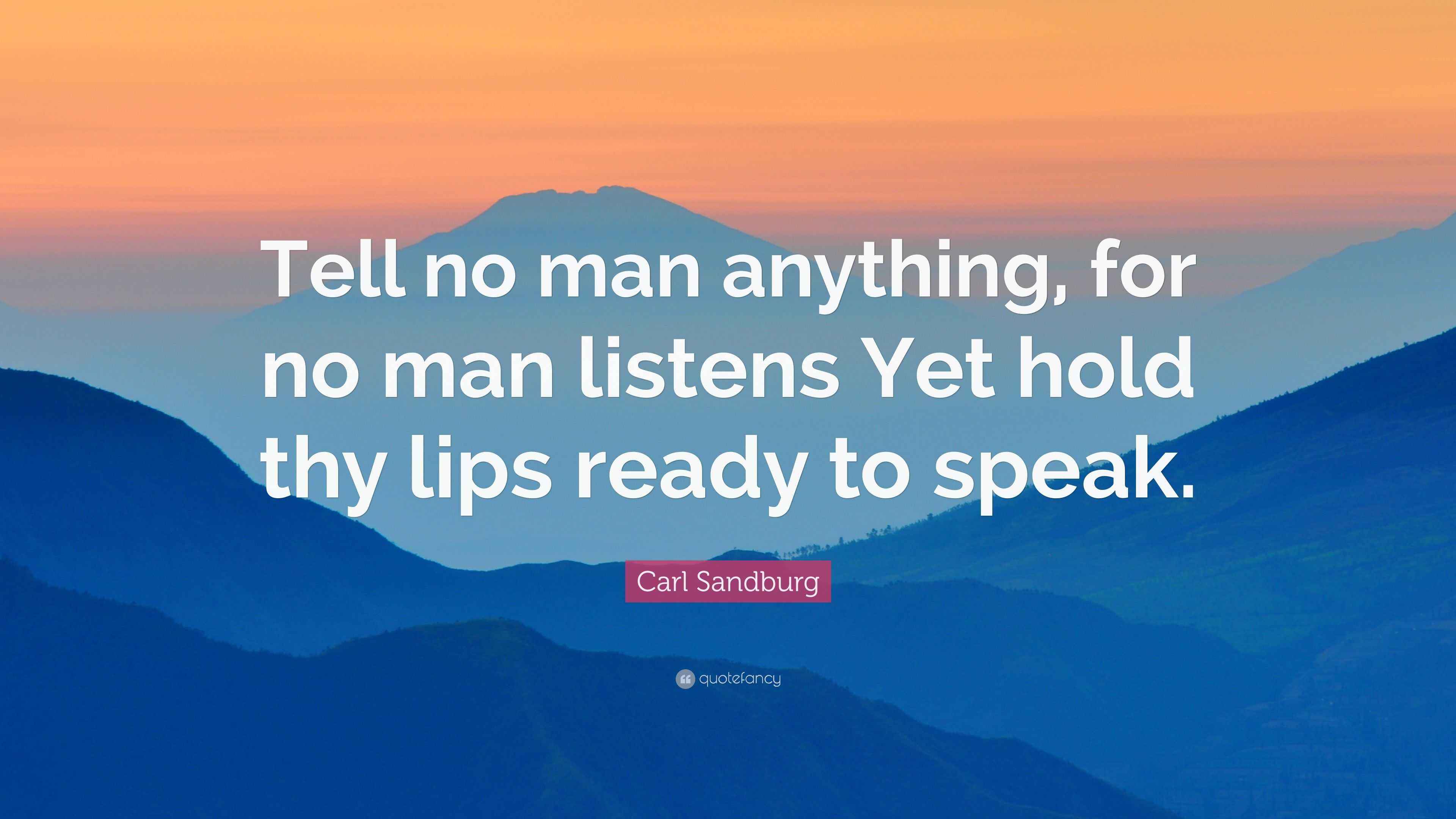 Carl Sandburg Quote: “Tell no man anything, for no man listens Yet hold ...