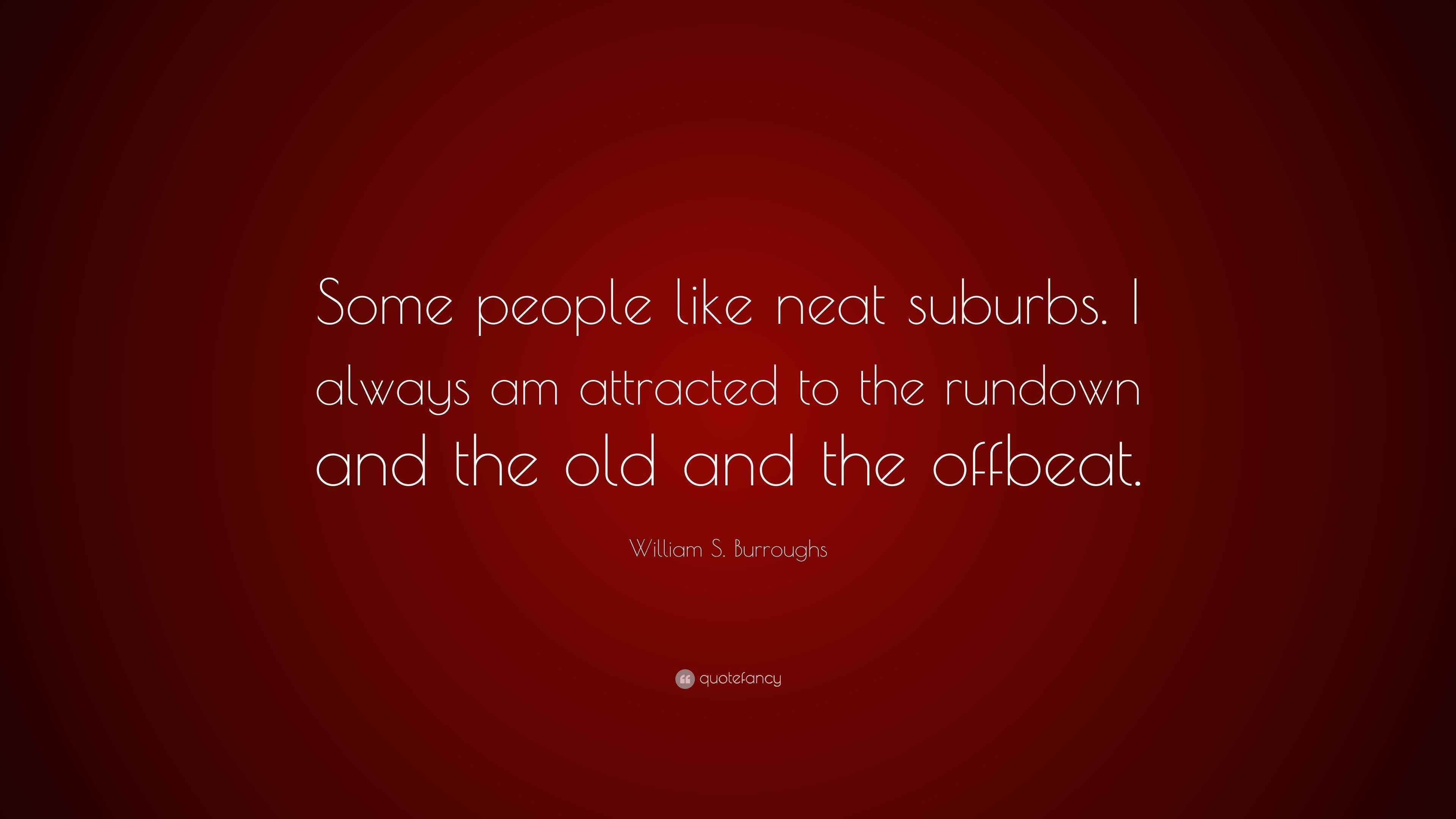 William S. Burroughs Quote: “Some people like neat suburbs. I always am ...