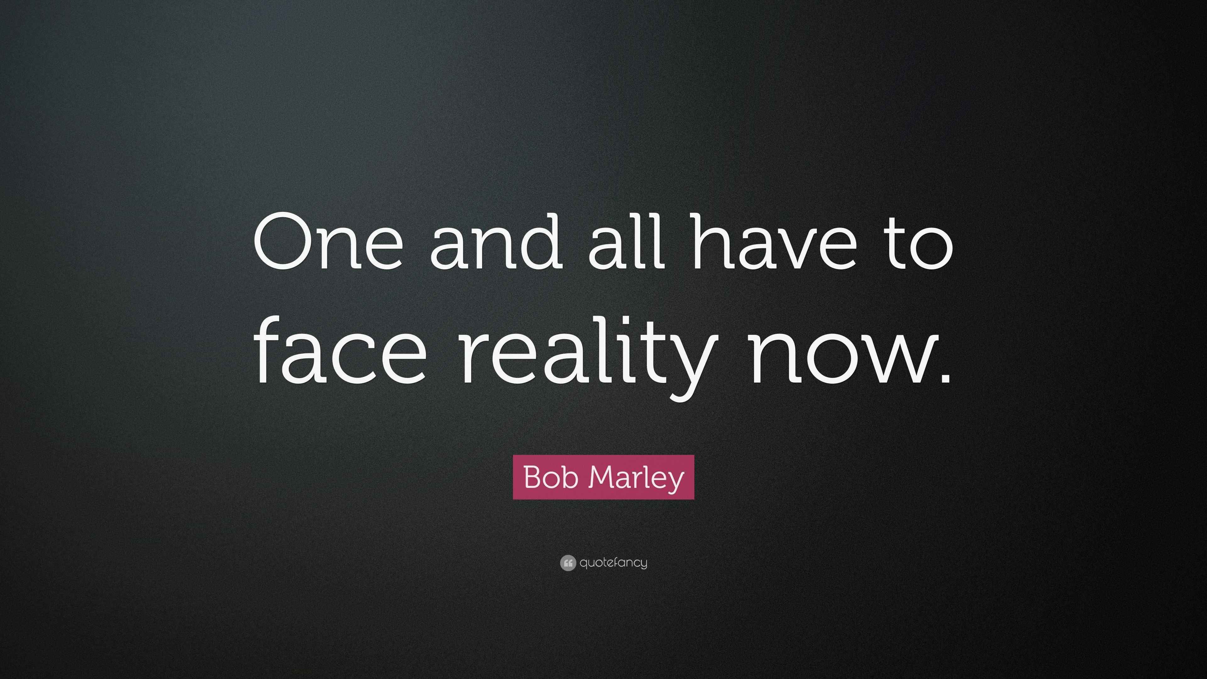 Bob Marley Quote: “One and all have to face reality now.”