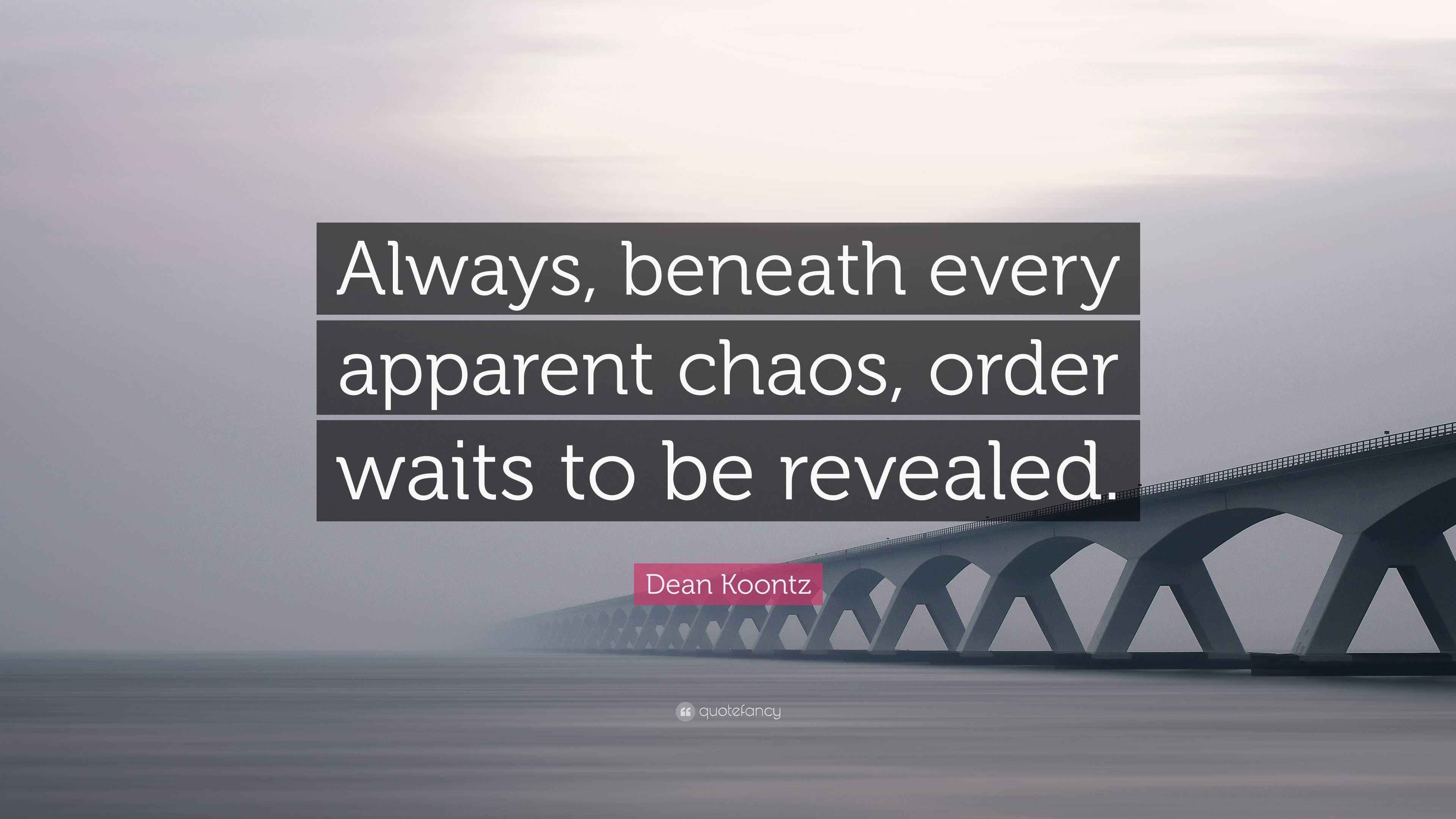 Dean Koontz Quote: “Always, beneath every apparent chaos, order waits ...