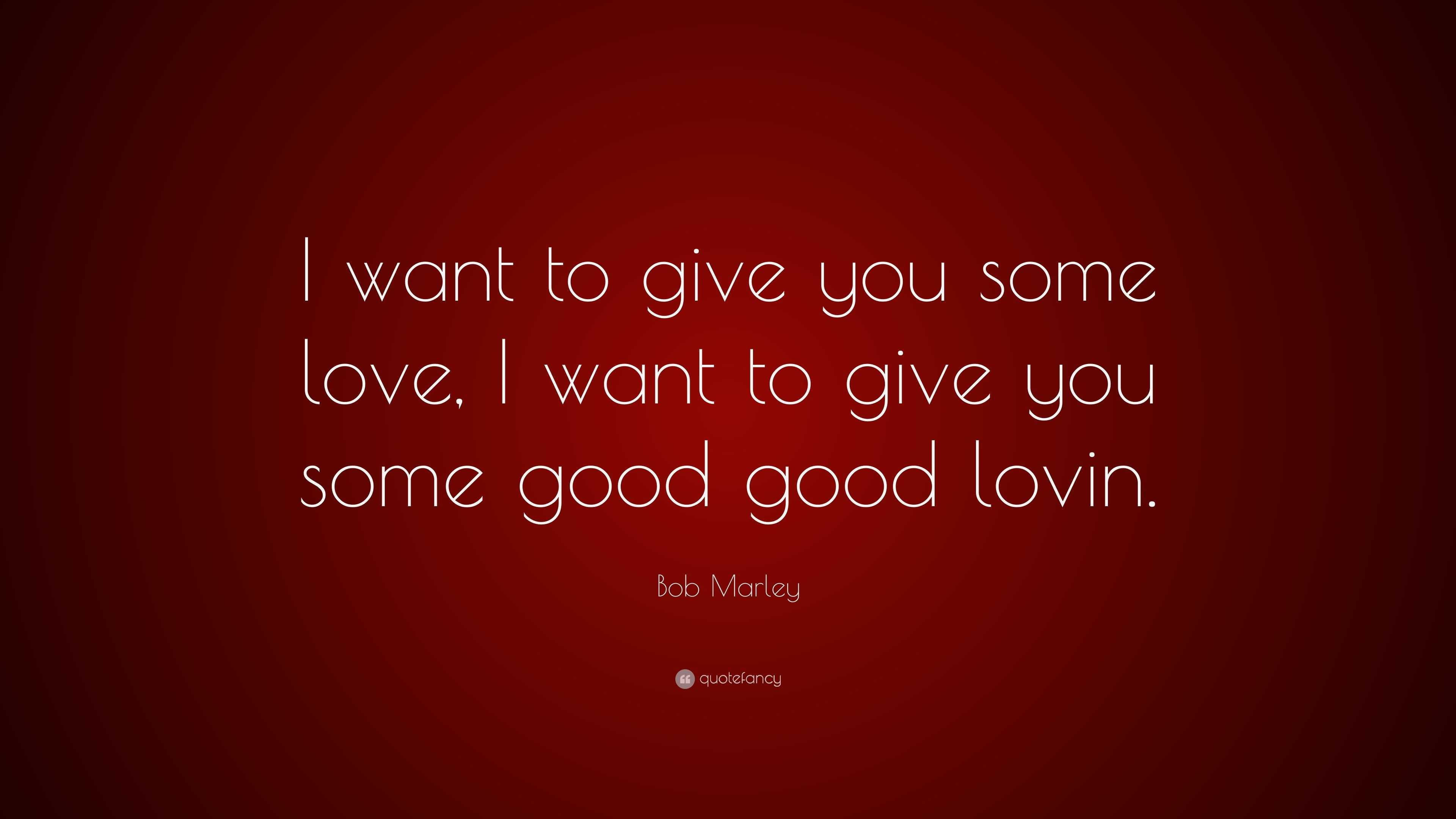 Bob Marley Quote: “I want to give you some love, I want to give you ...