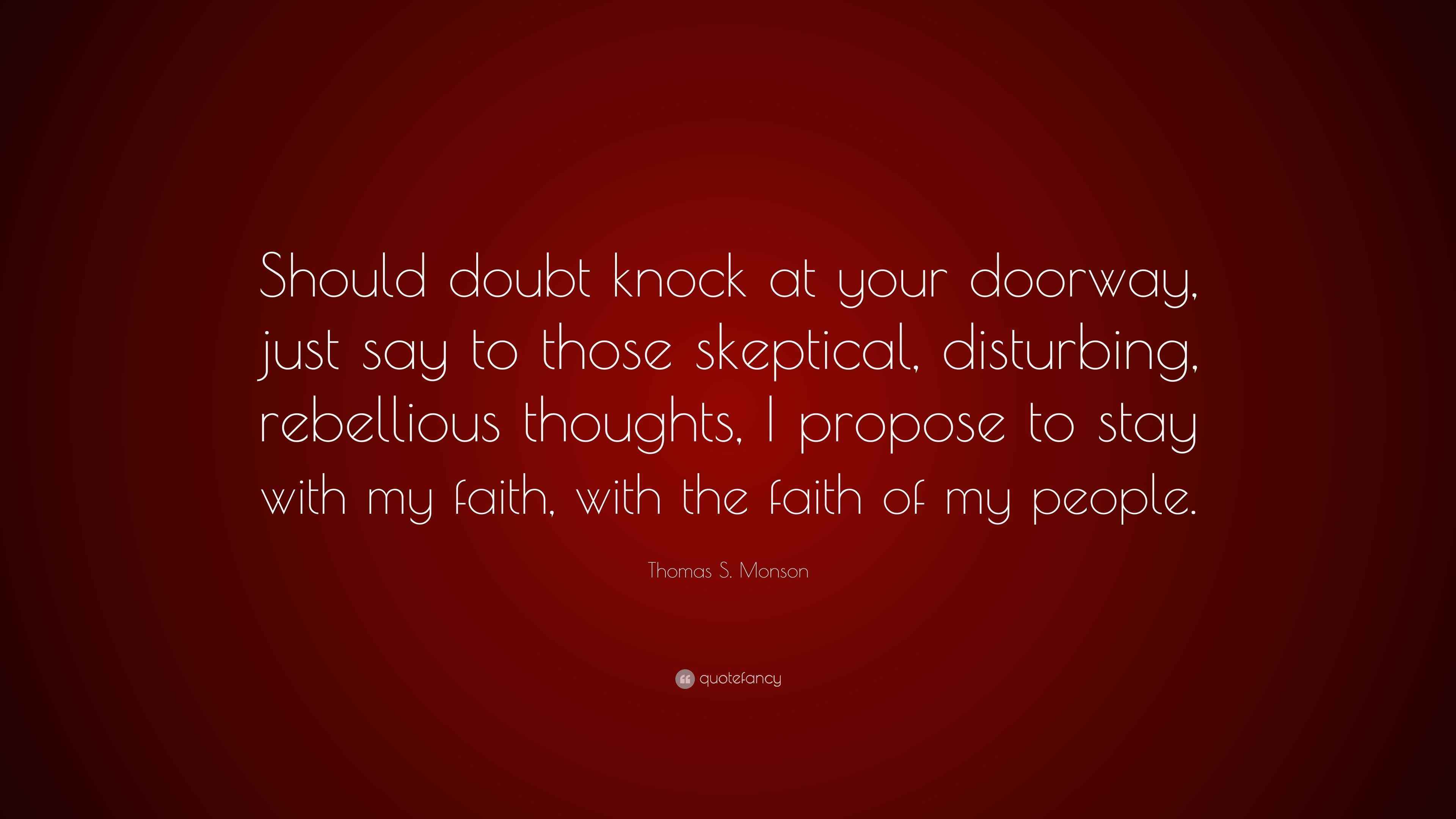 Thomas S. Monson Quote: “Should doubt knock at your doorway, just say ...