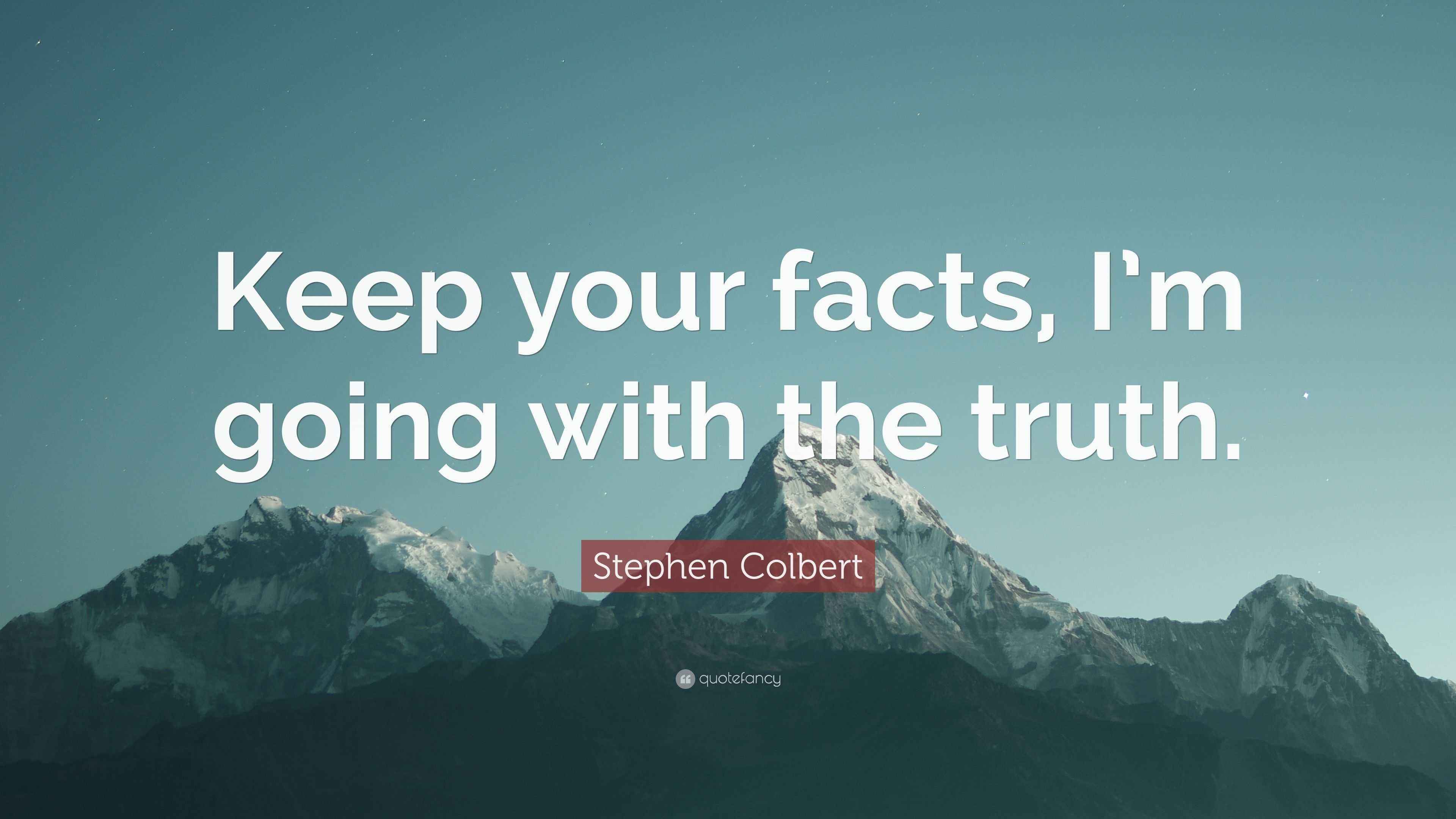 Stephen Colbert Quote: “Keep your facts, I’m going with the truth.”