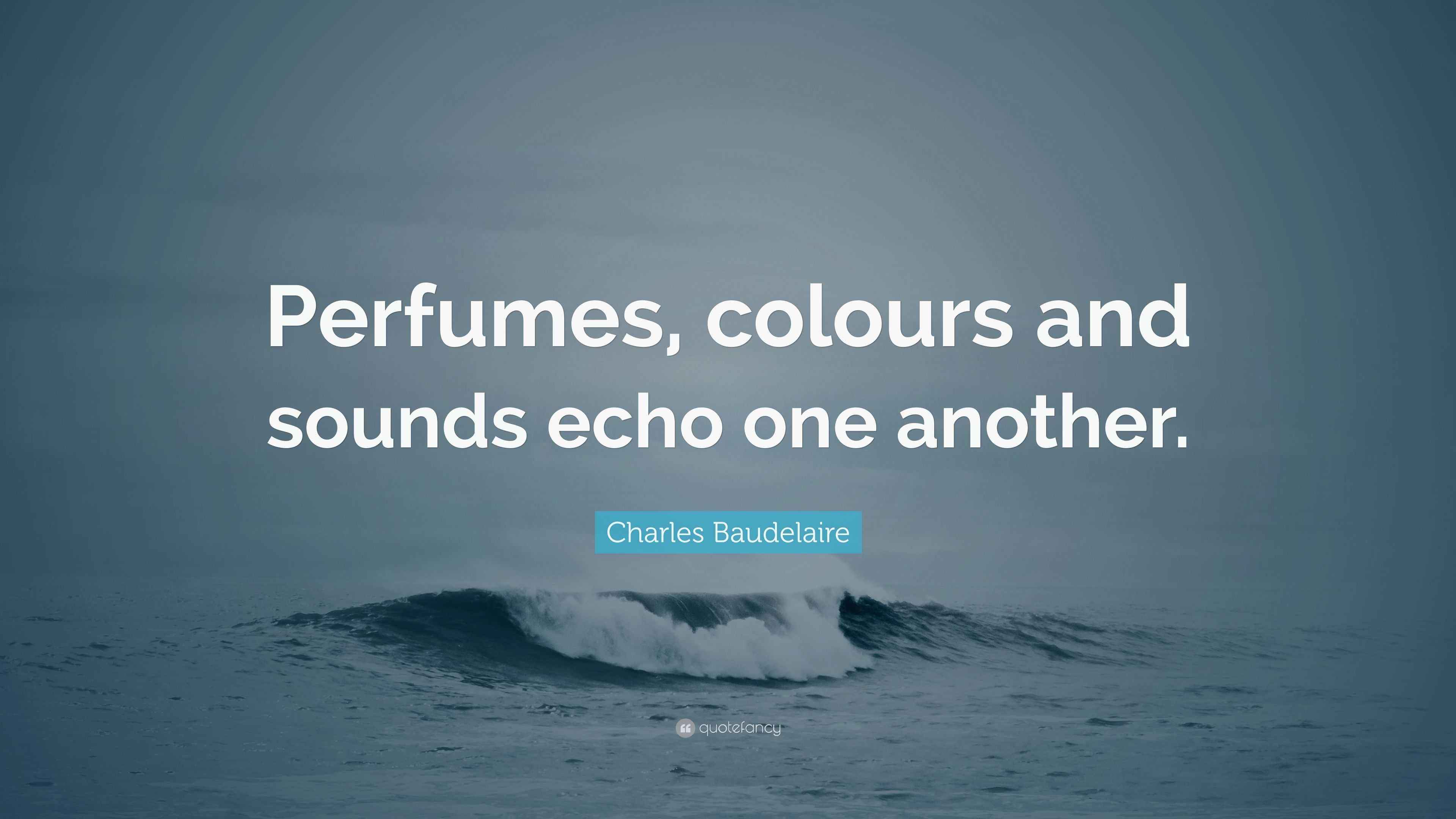 Charles Baudelaire Quote: “Perfumes, colours and sounds echo one another.”