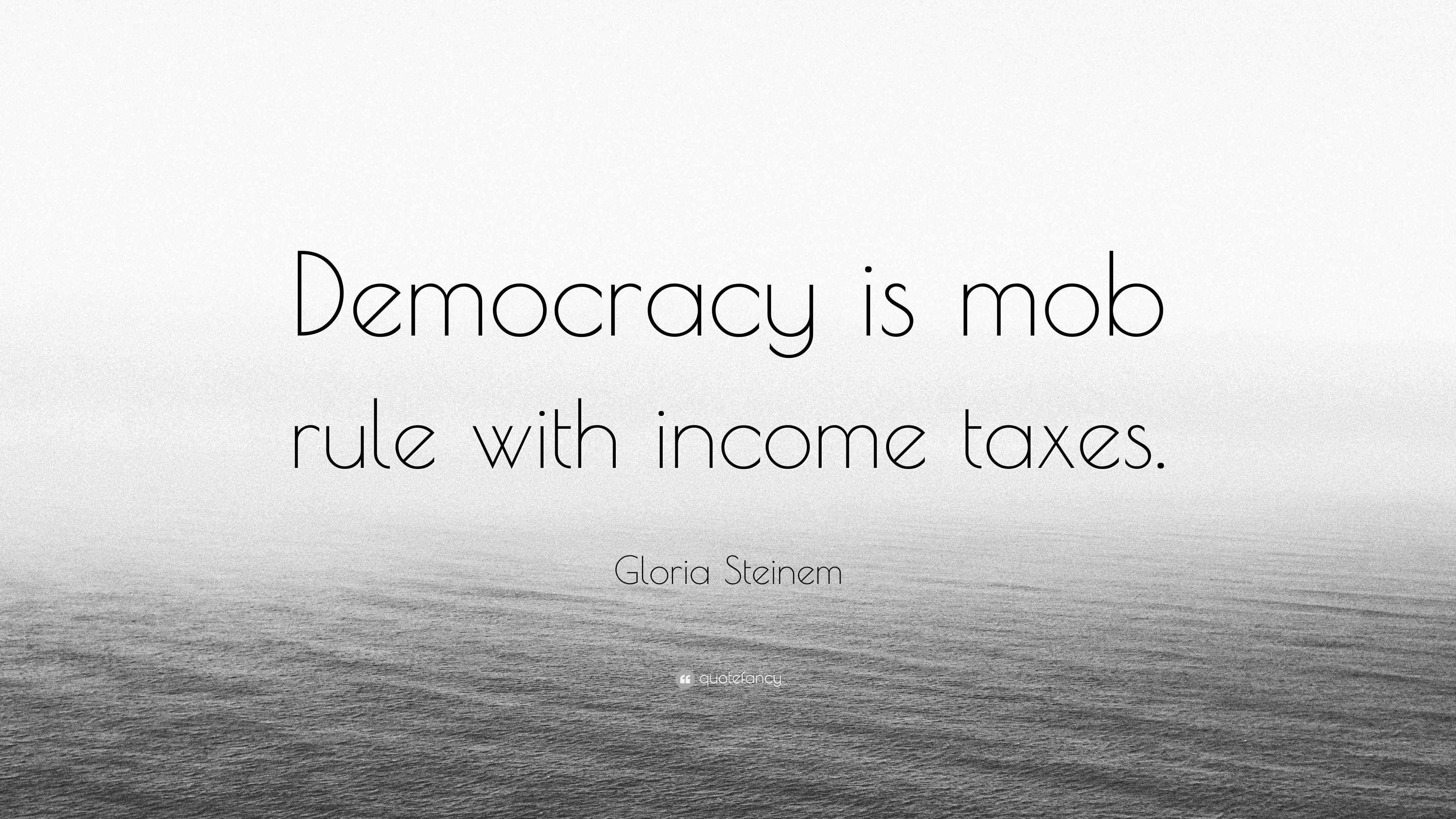 Gloria Steinem Quote: “Democracy is mob rule with income taxes.”