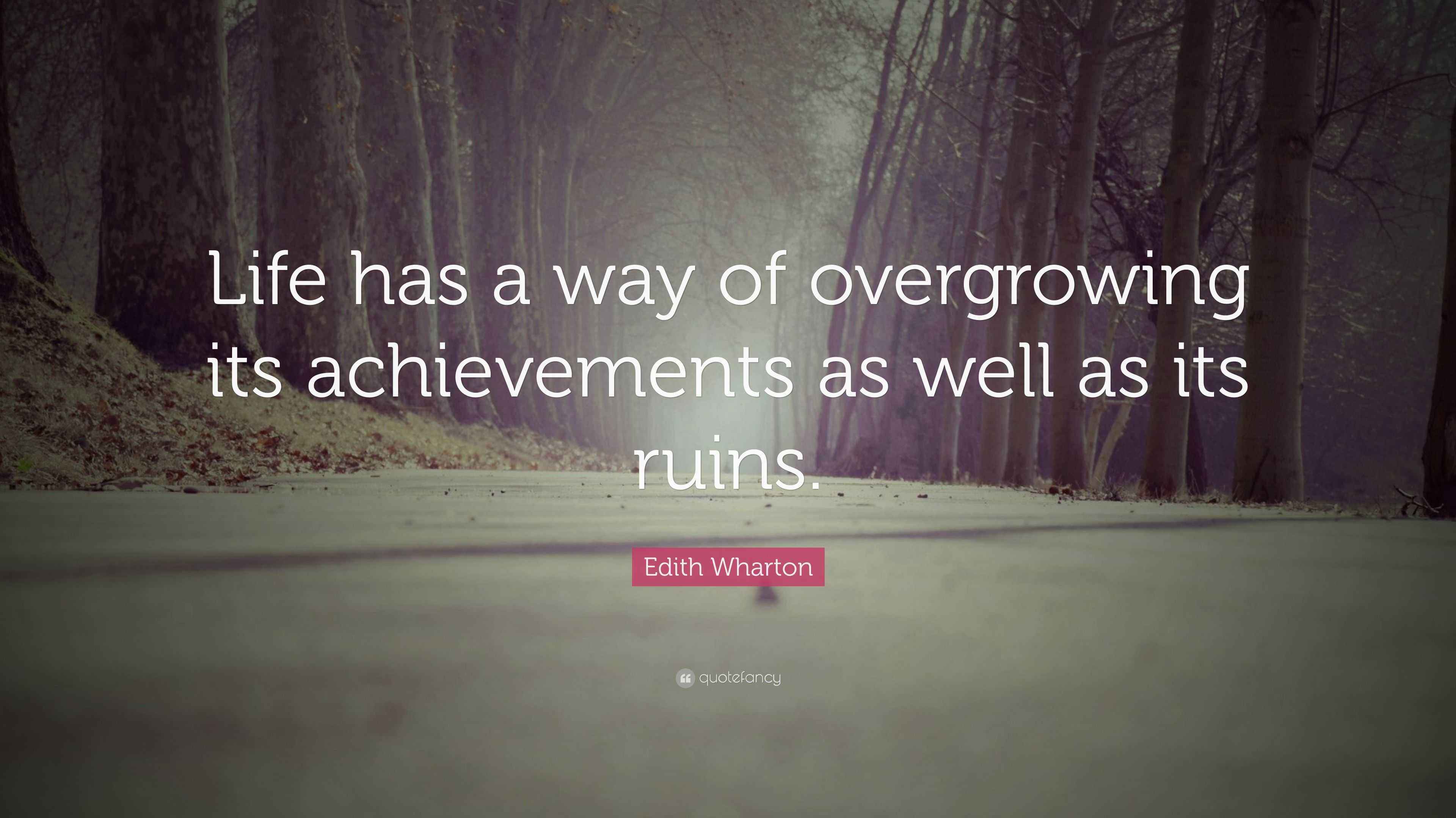 Edith Wharton Quote: “Life has a way of overgrowing its achievements as ...