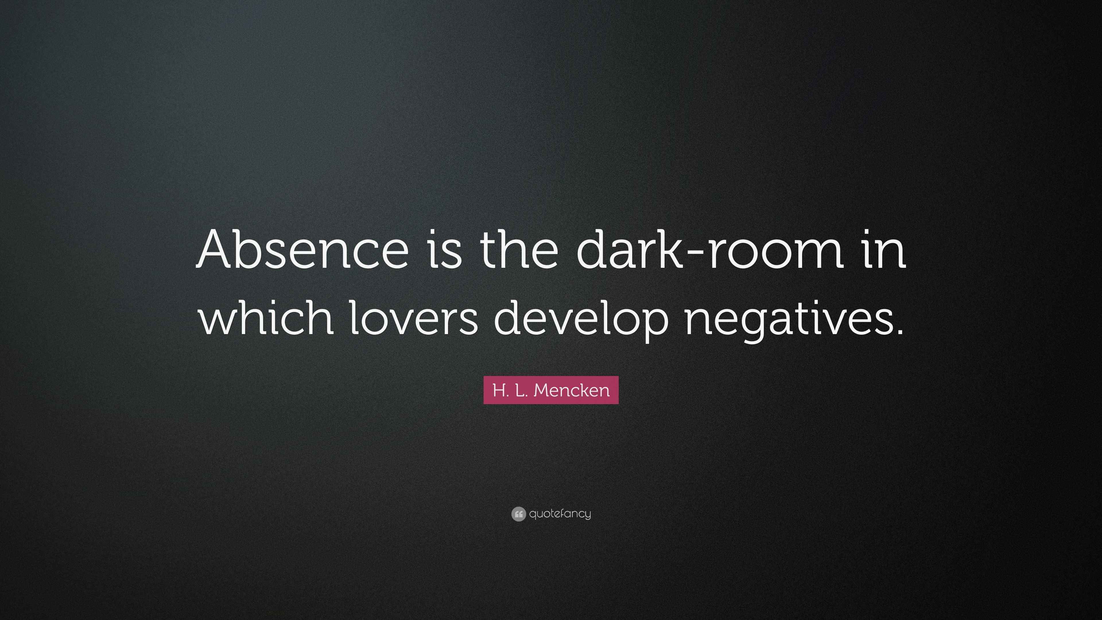 H. L. Mencken Quote: “Absence is the dark-room in which lovers develop ...
