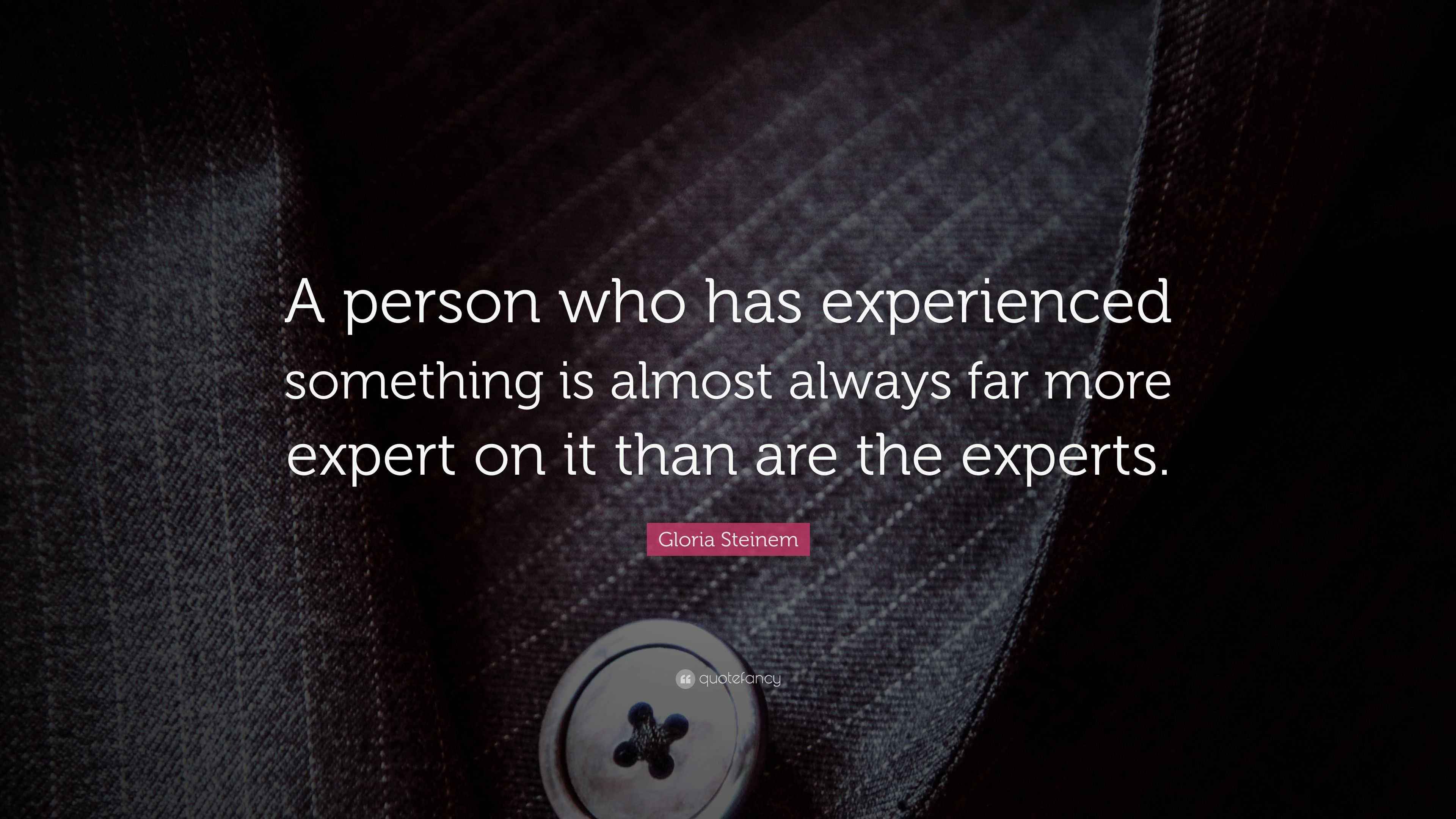 Gloria Steinem Quote: “A person who has experienced something is almost ...