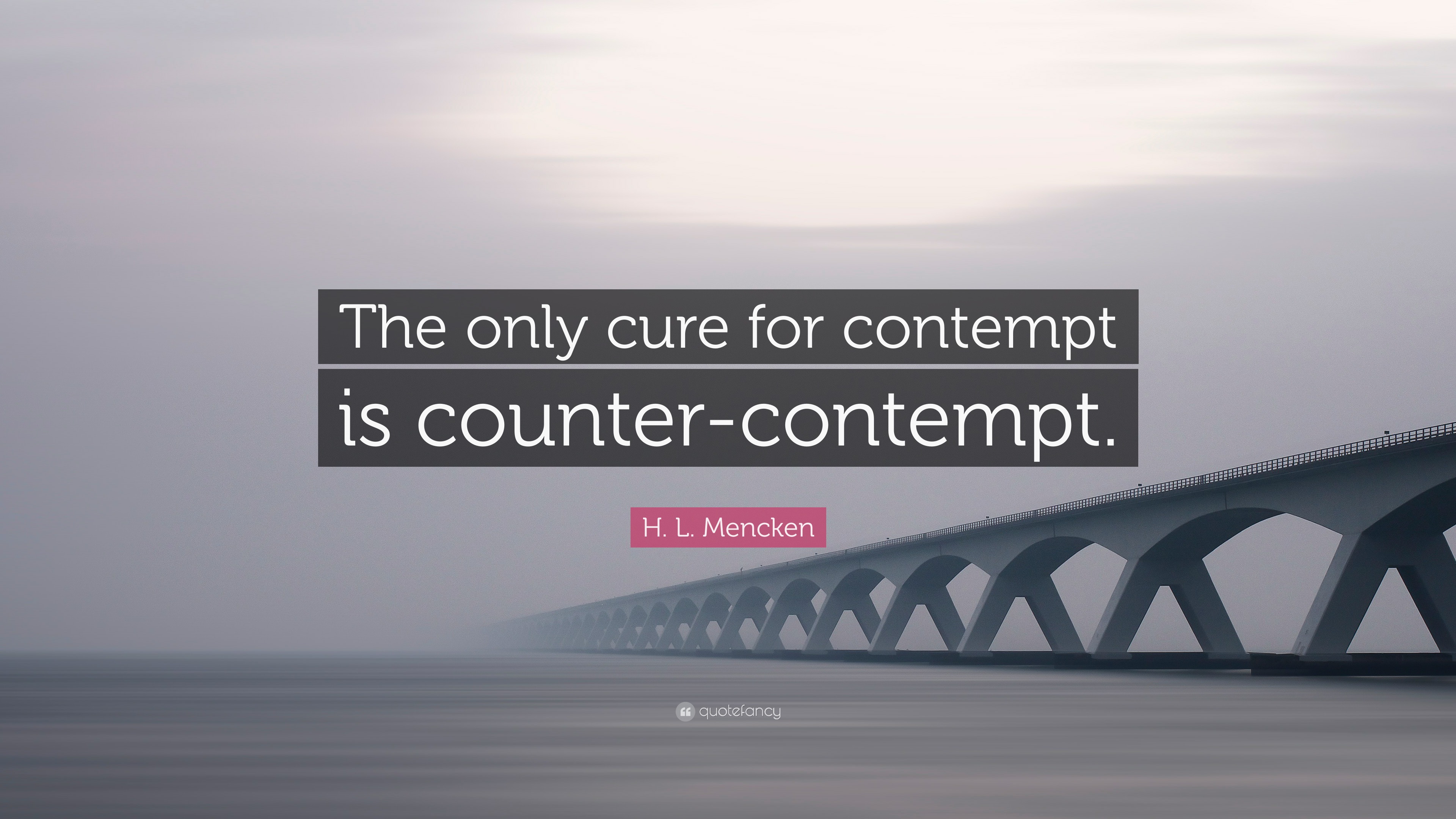 H. L. Mencken Quote: “The only cure for contempt is counter-contempt.”