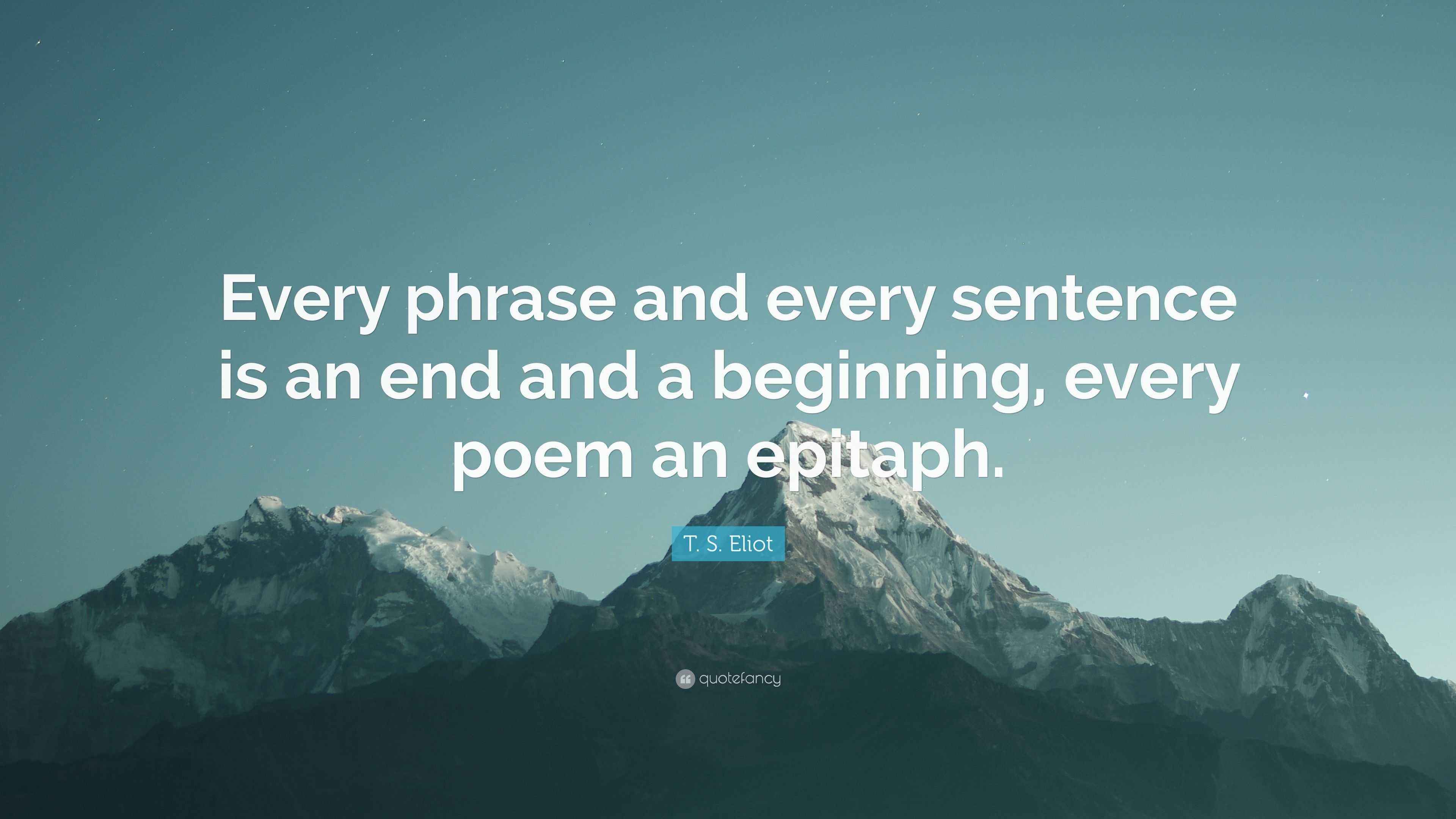 T. S. Eliot Quote: “Every phrase and every sentence is an end and a ...