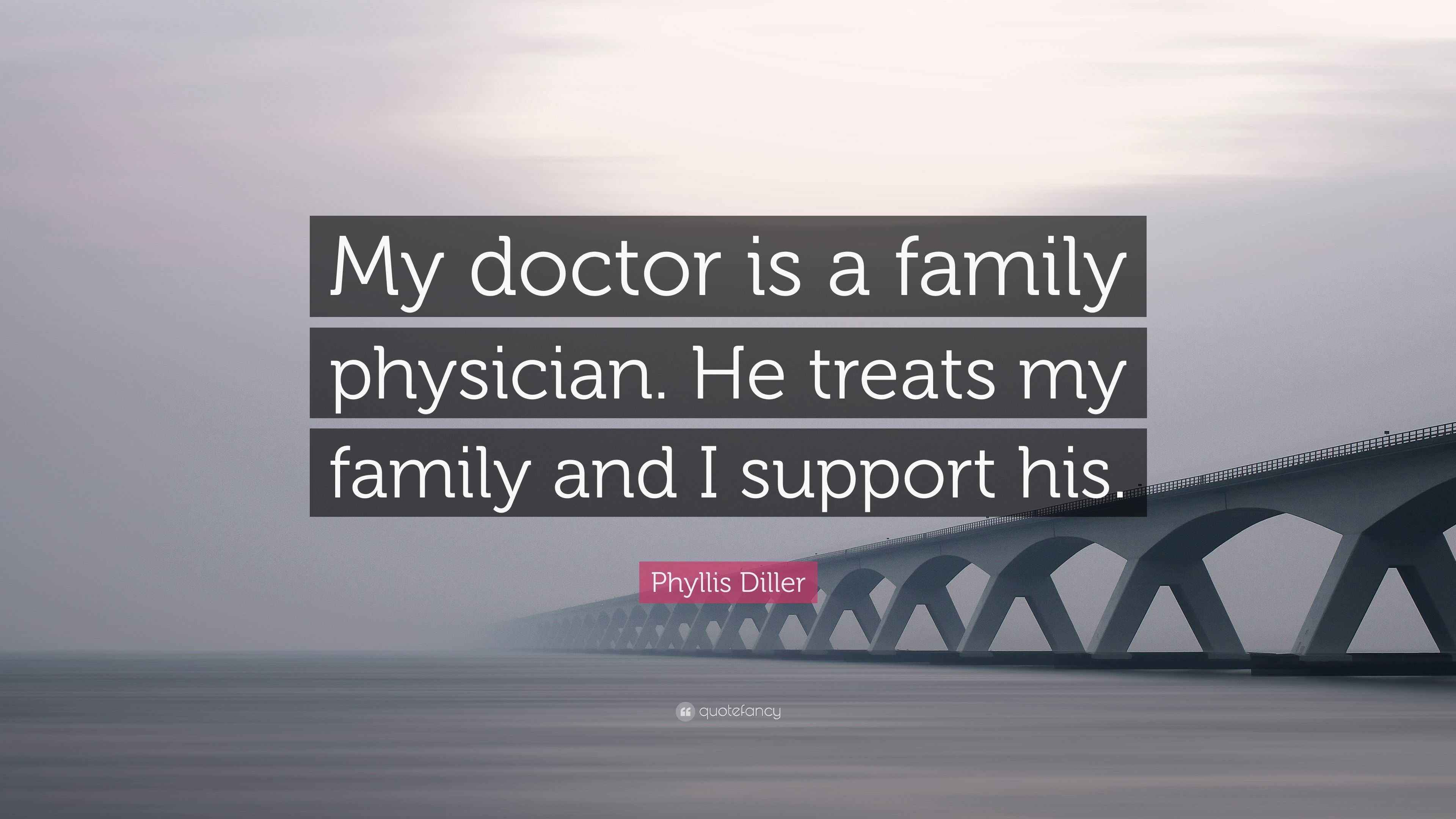Phyllis Diller Quote: “My doctor is a family physician. He treats my ...