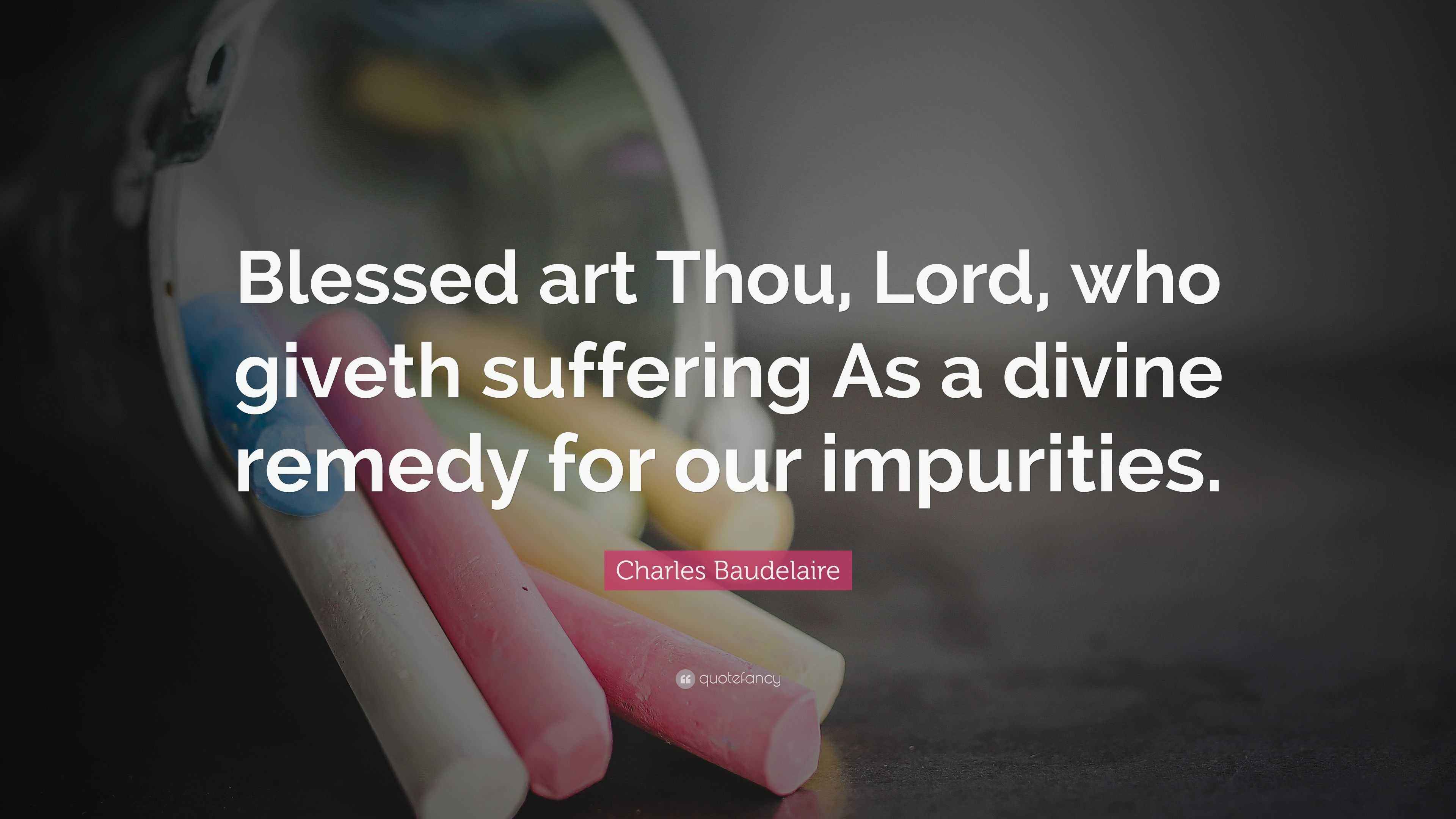 Charles Baudelaire Quote: “Blessed art Thou, Lord, who giveth suffering ...