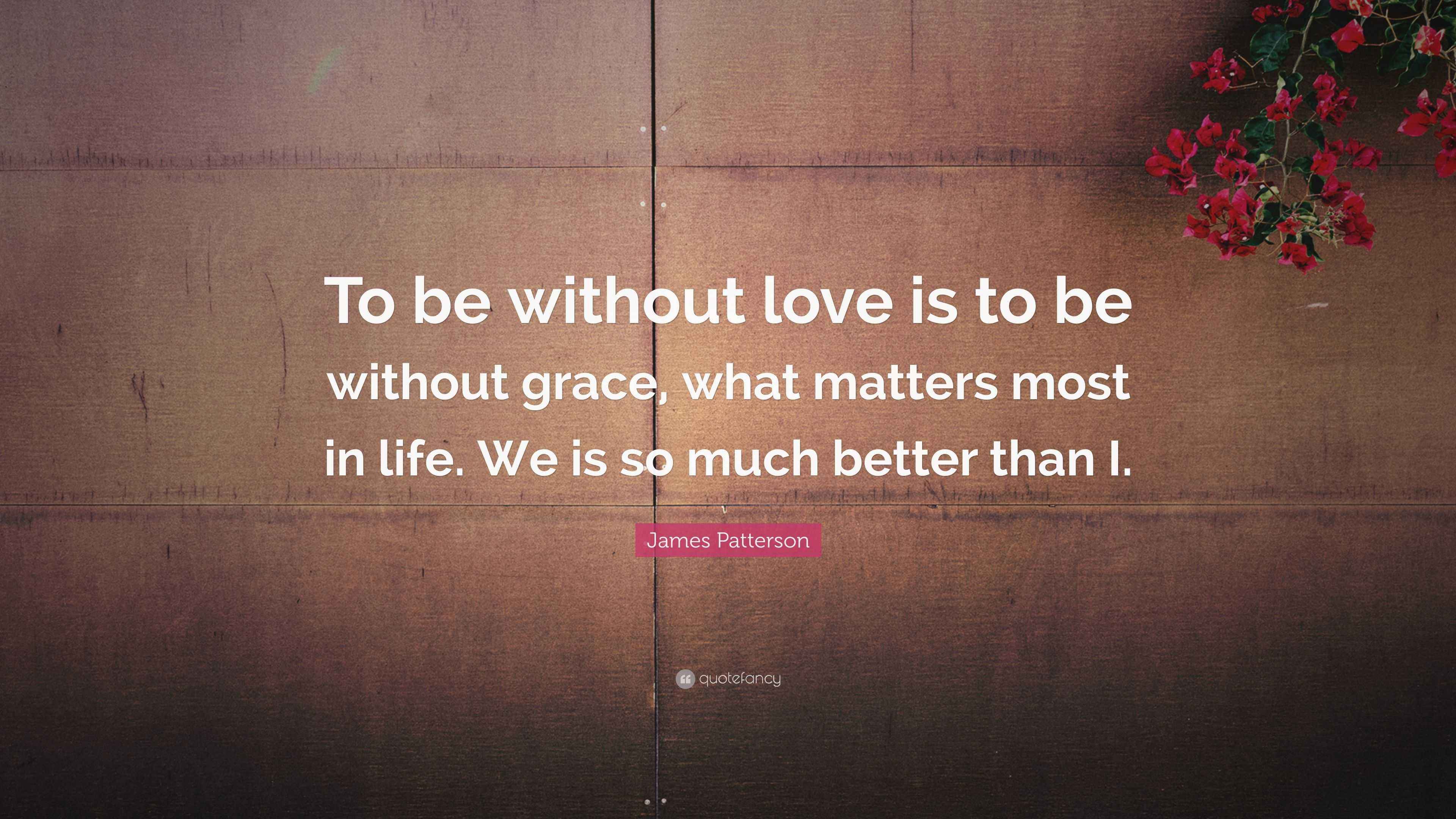 James Patterson Quote: “To be without love is to be without grace, what ...