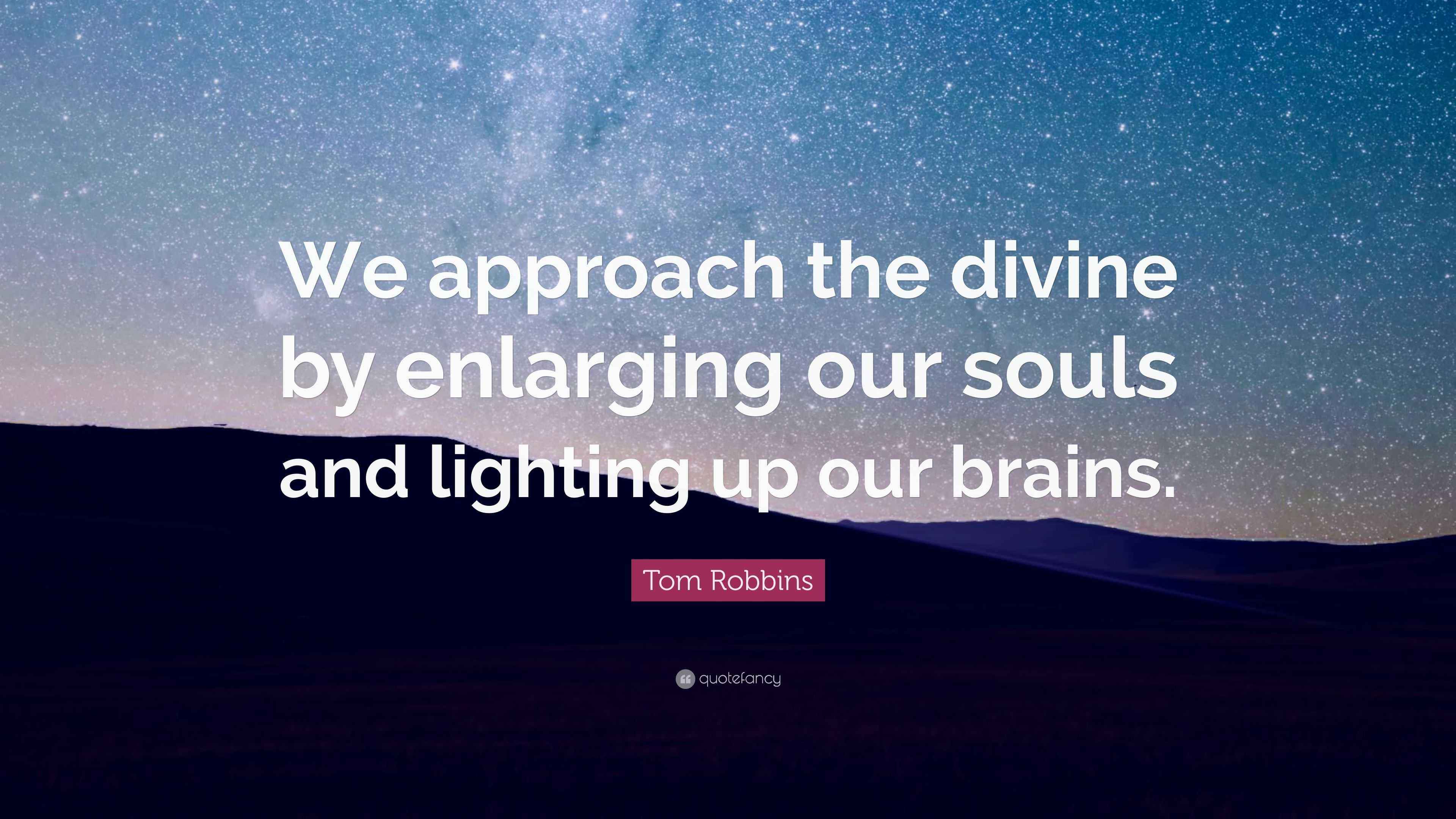 Tom Robbins Quote: “We approach the divine by enlarging our souls and ...