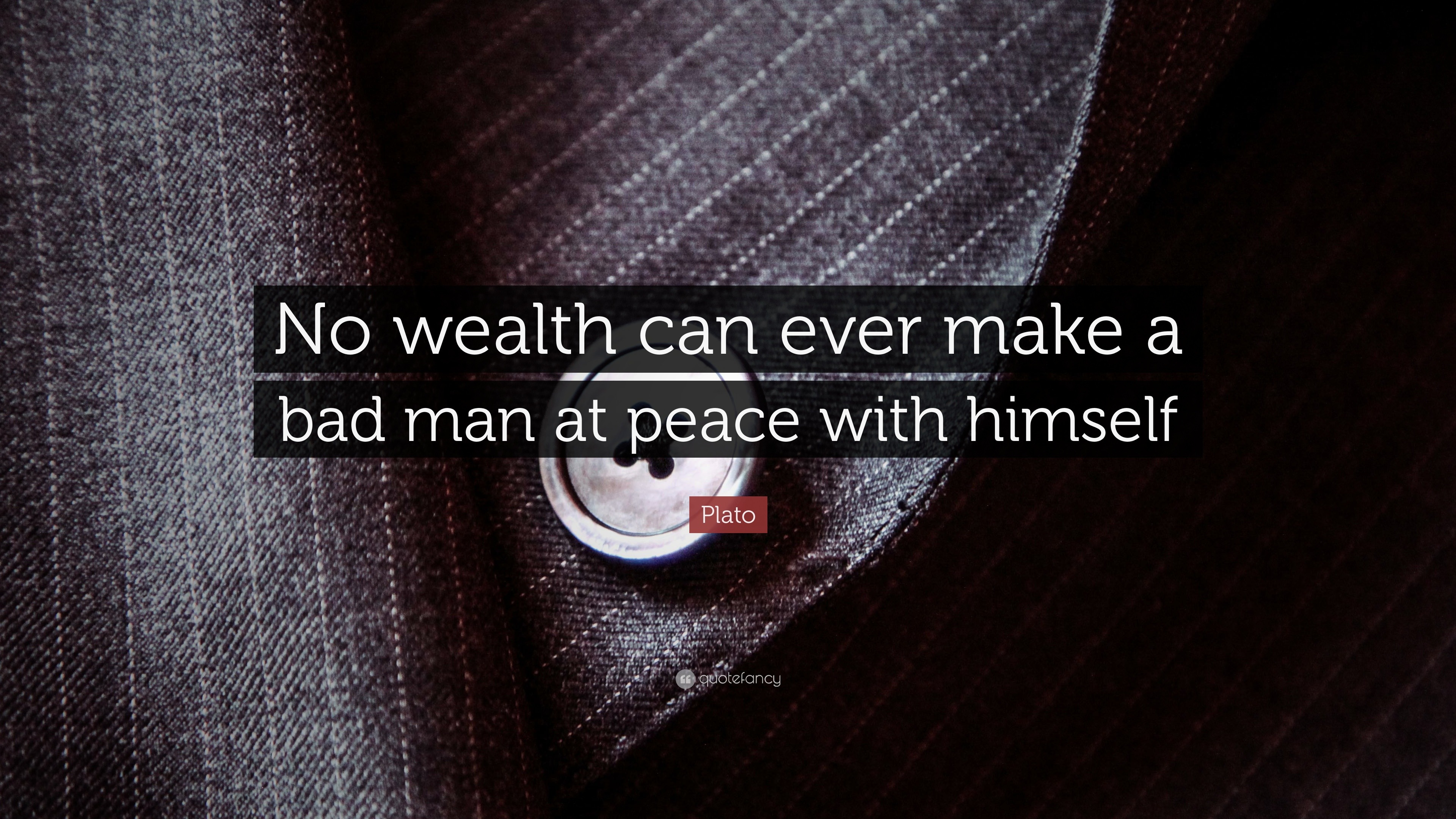 Plato Quote: “No wealth can ever make a bad man at peace with himself”