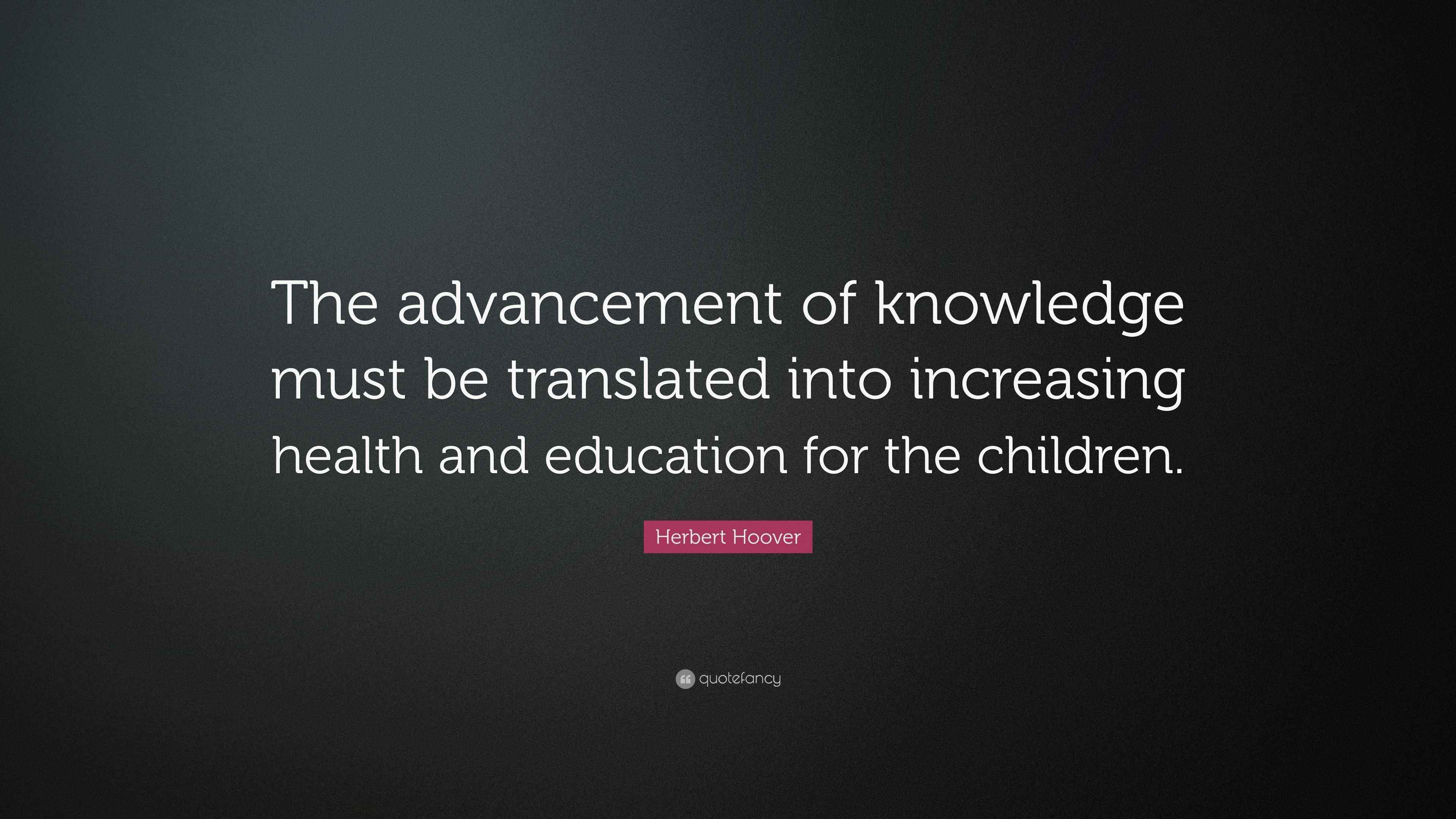 Herbert Hoover Quote: “The advancement of knowledge must be translated ...
