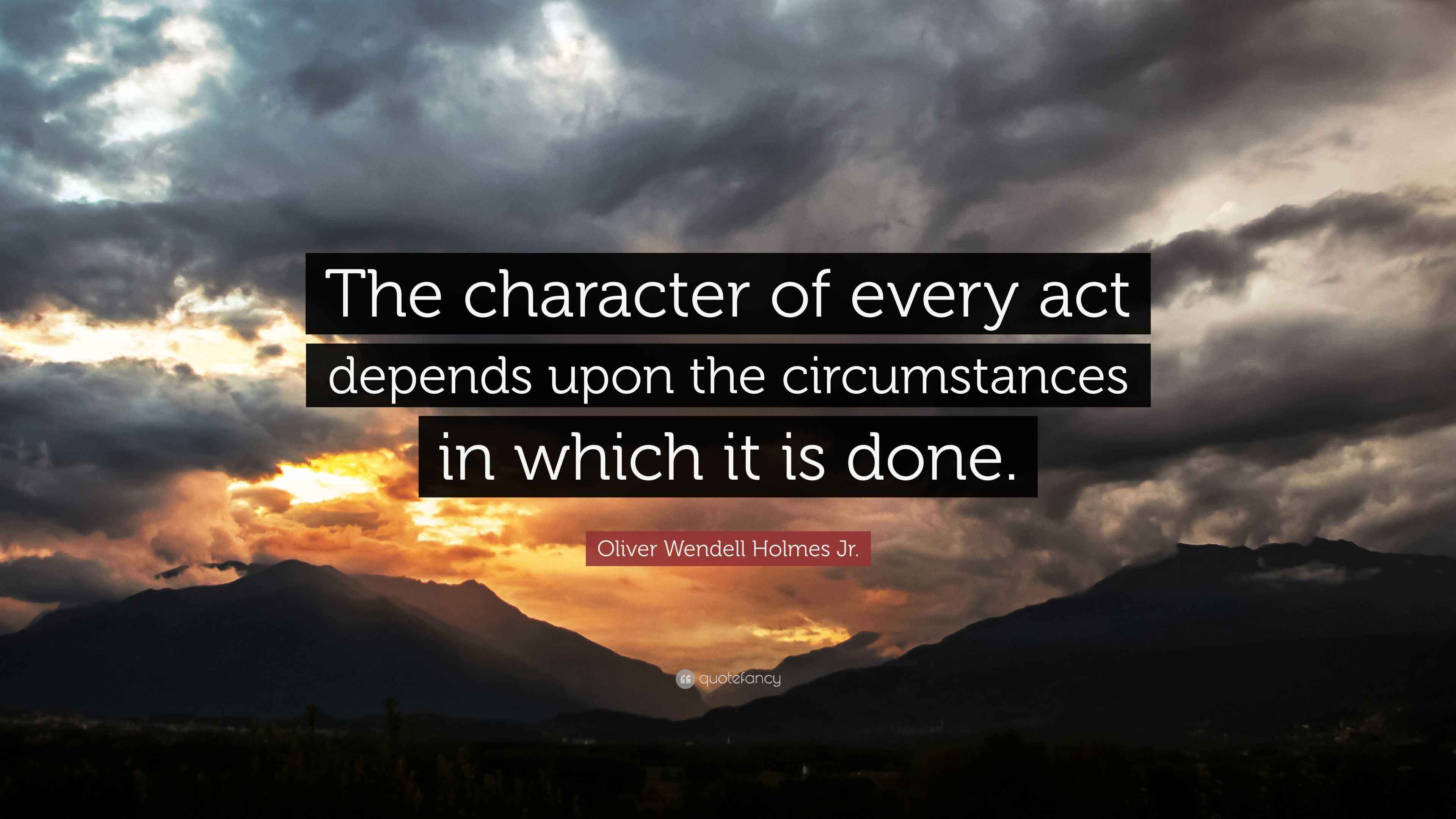 Oliver Wendell Holmes Jr. Quote: “The character of every act depends ...