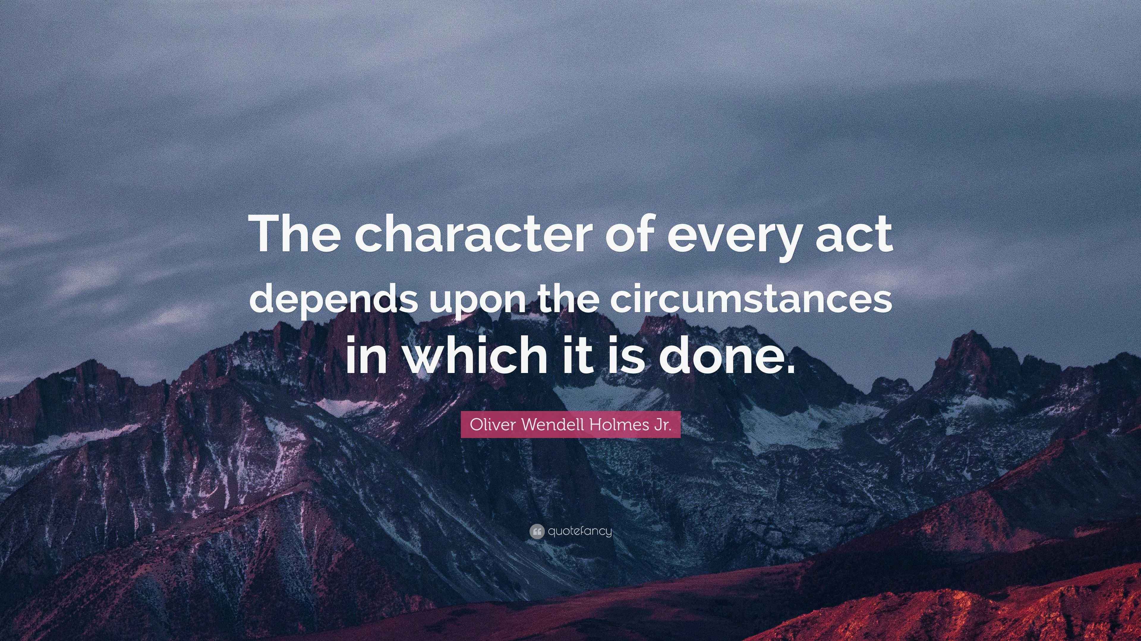 Oliver Wendell Holmes Jr. Quote: “The character of every act depends ...