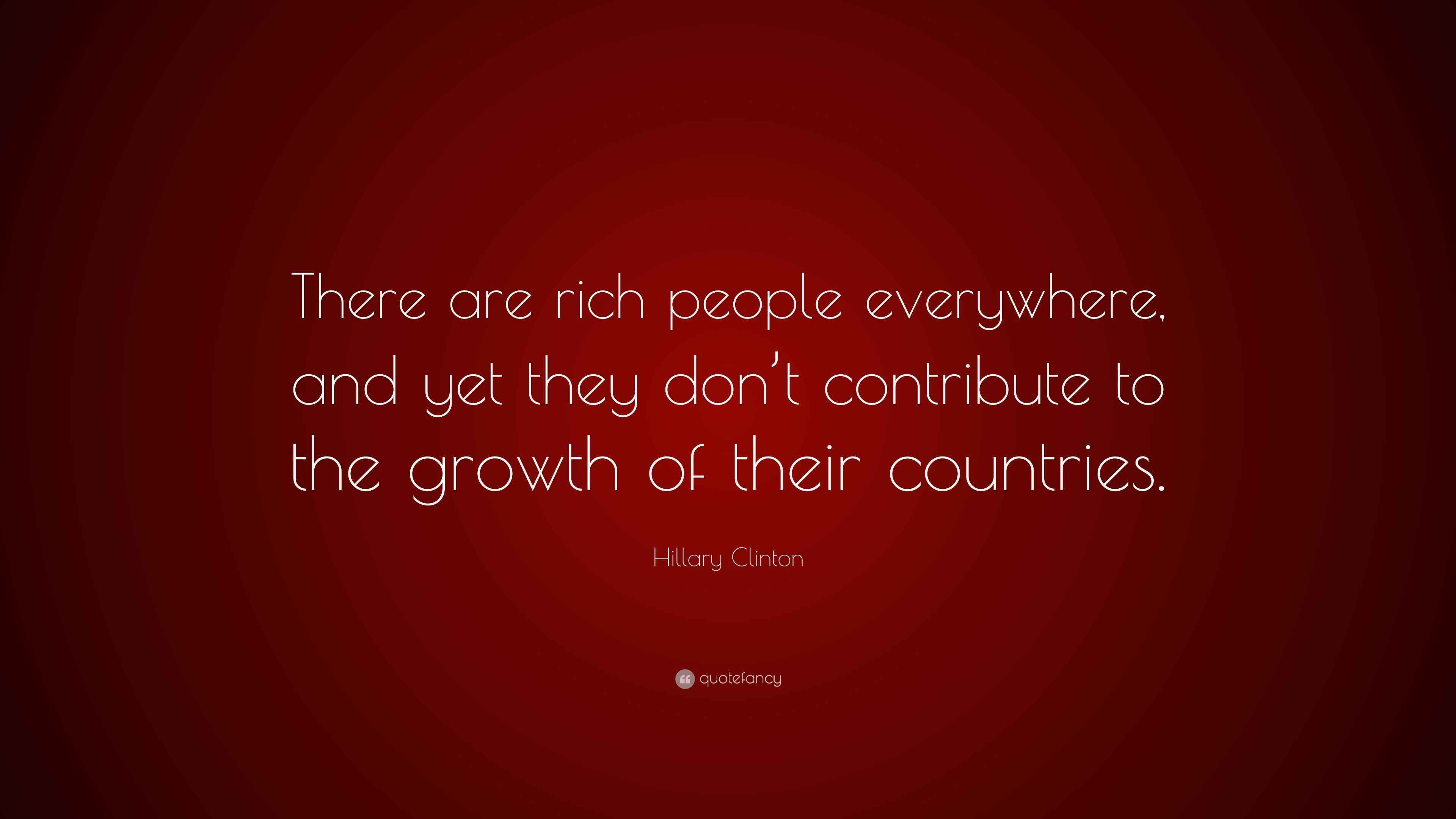 Hillary Clinton Quote: “There are rich people everywhere, and yet they ...