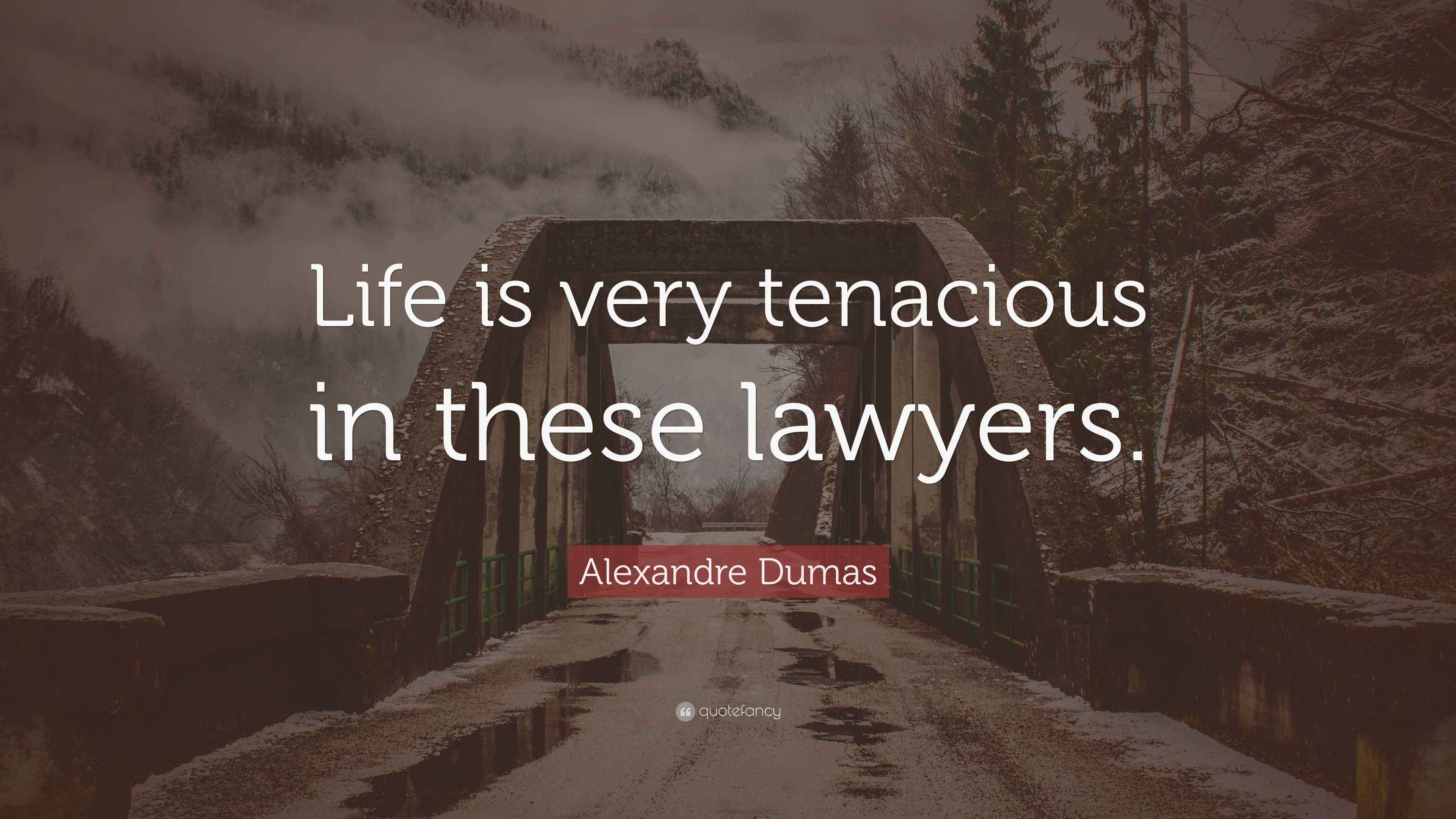 Alexandre Dumas Quote: “Life is very tenacious in these lawyers.”