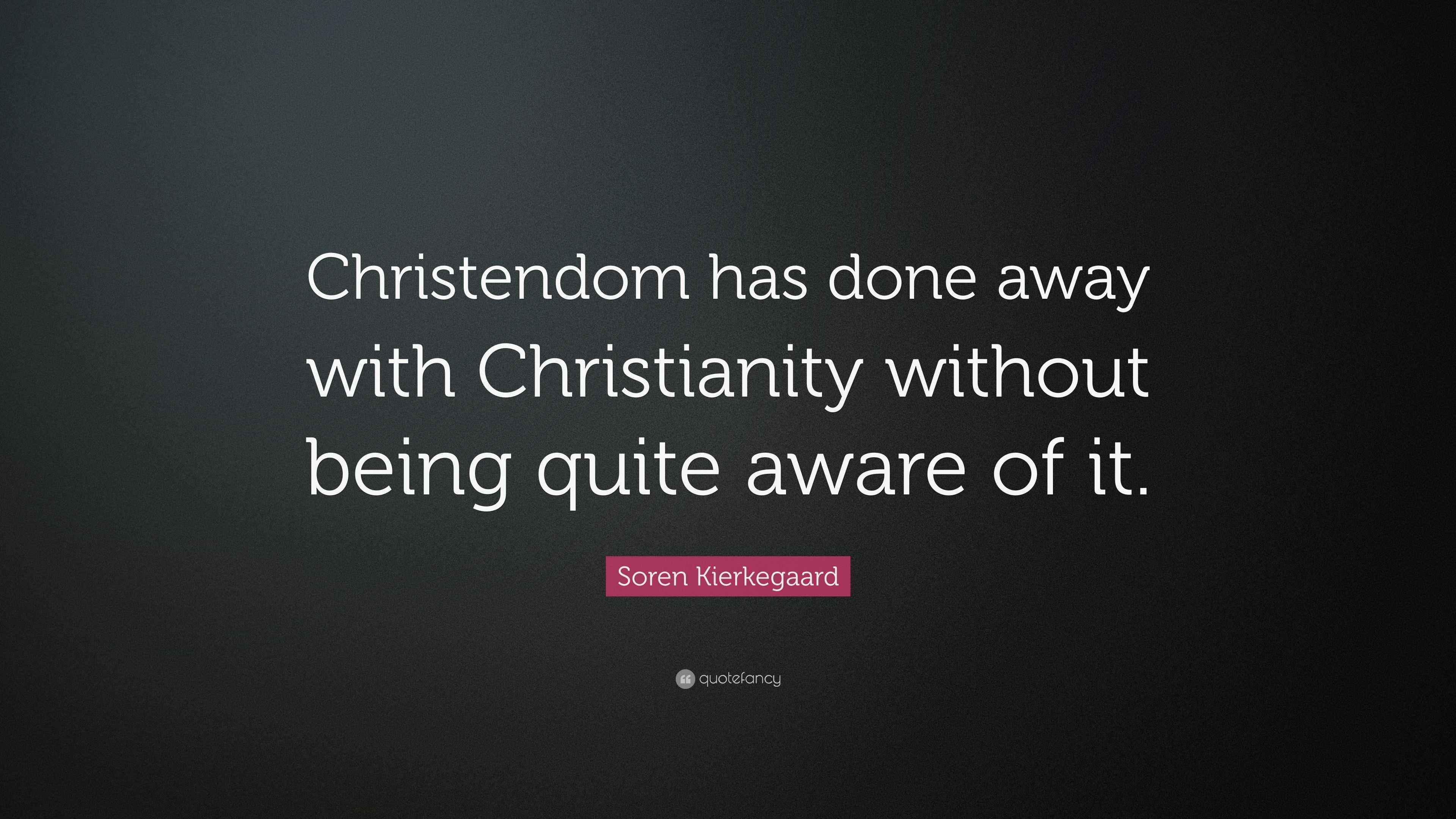 Soren Kierkegaard Quote: “Christendom has done away with Christianity ...
