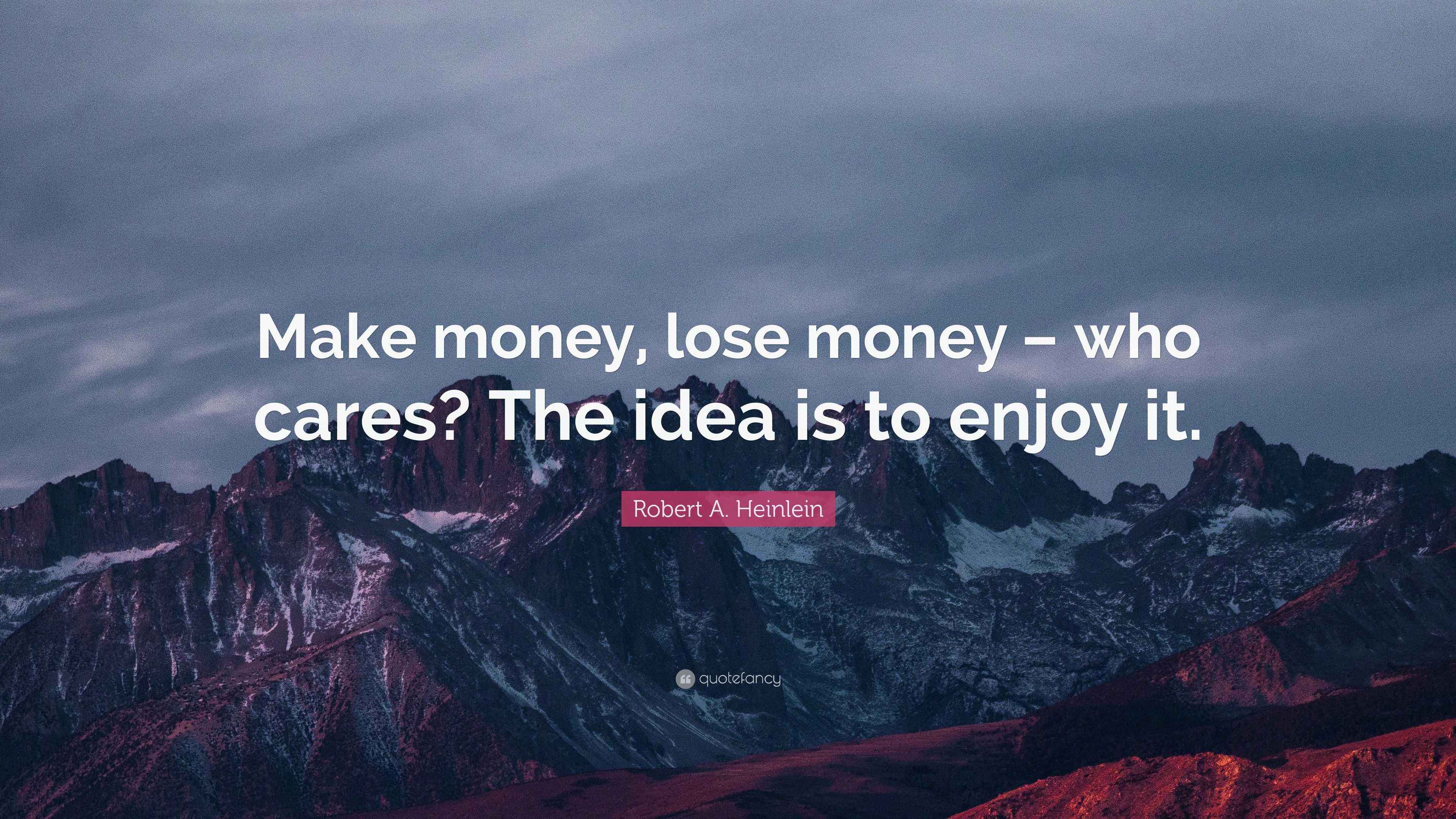 Robert A. Heinlein Quote: “Make money, lose money – who cares? The idea ...