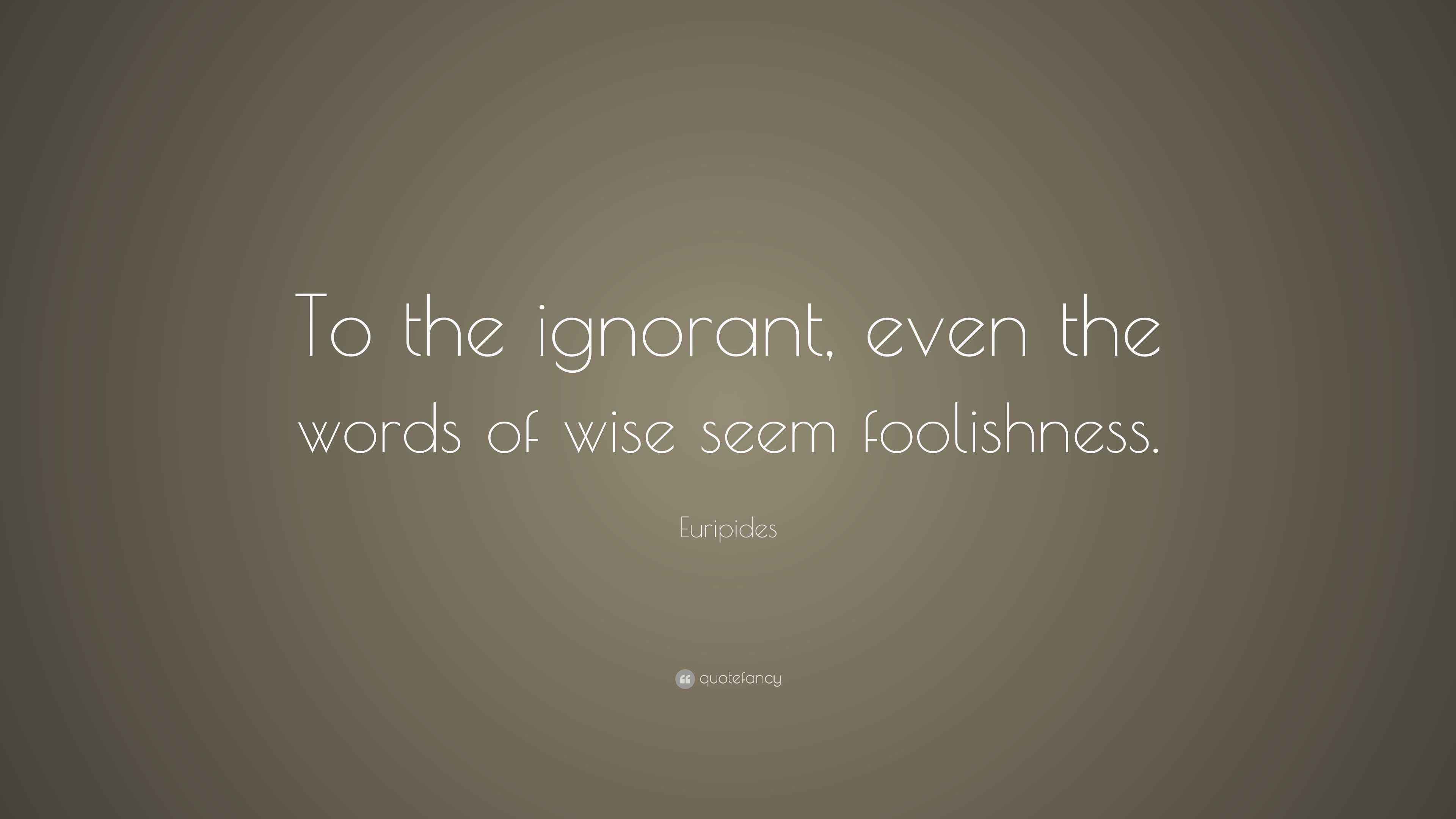 Euripides Quote: “To the ignorant, even the words of wise seem ...