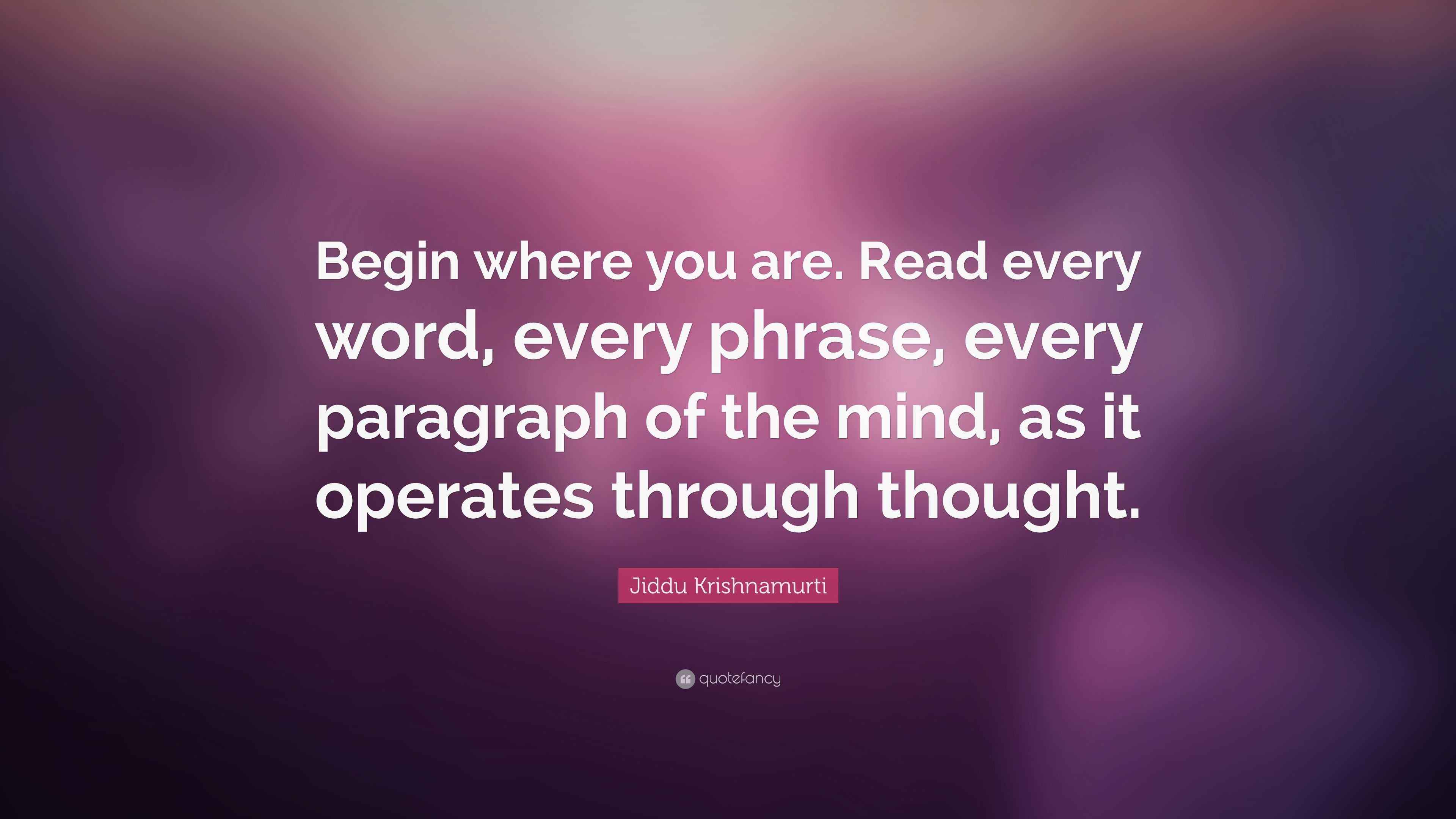Jiddu Krishnamurti Quote: “Begin where you are. Read every word, every ...