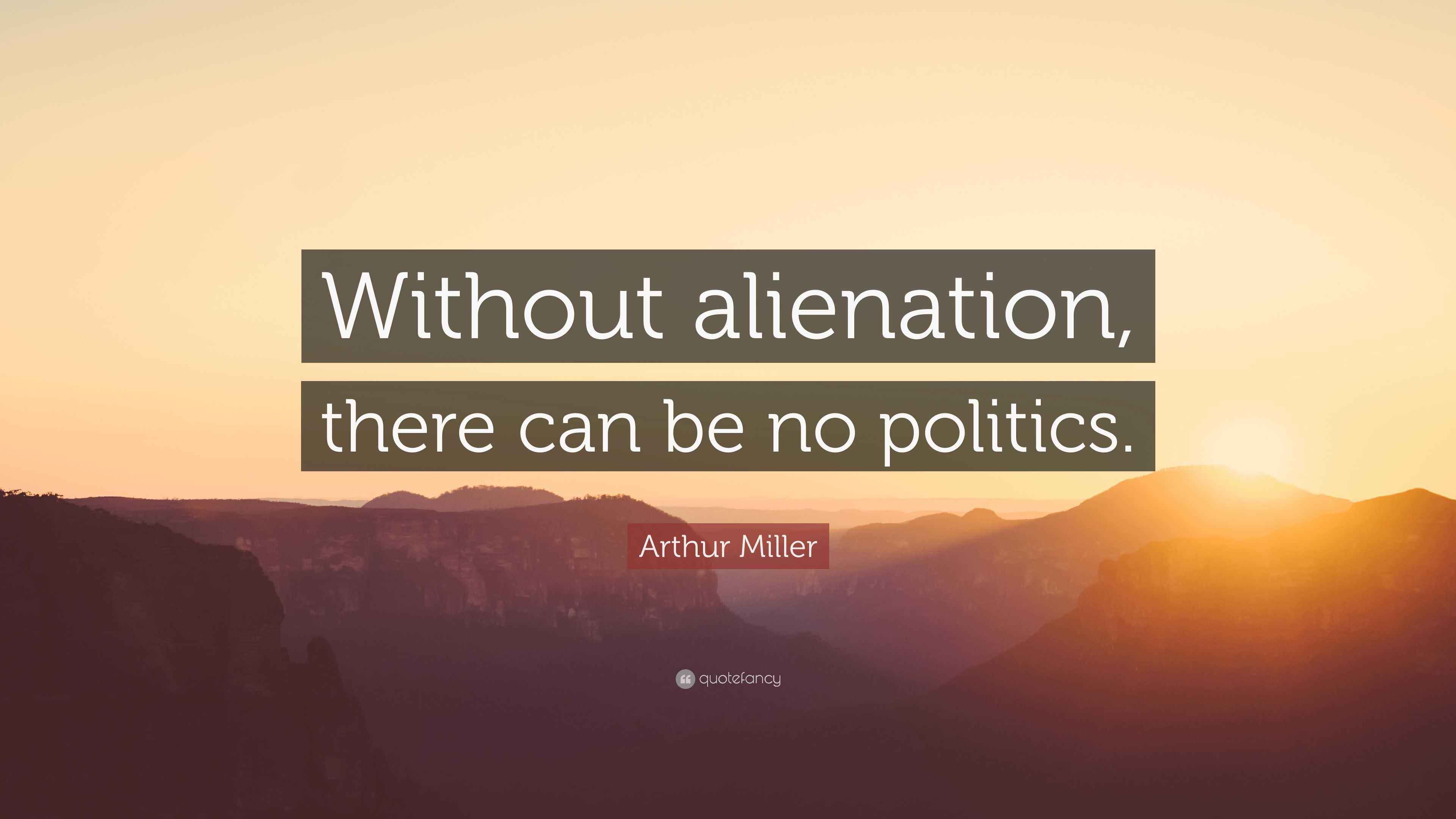 Arthur Miller Quote: “Without alienation, there can be no politics.”