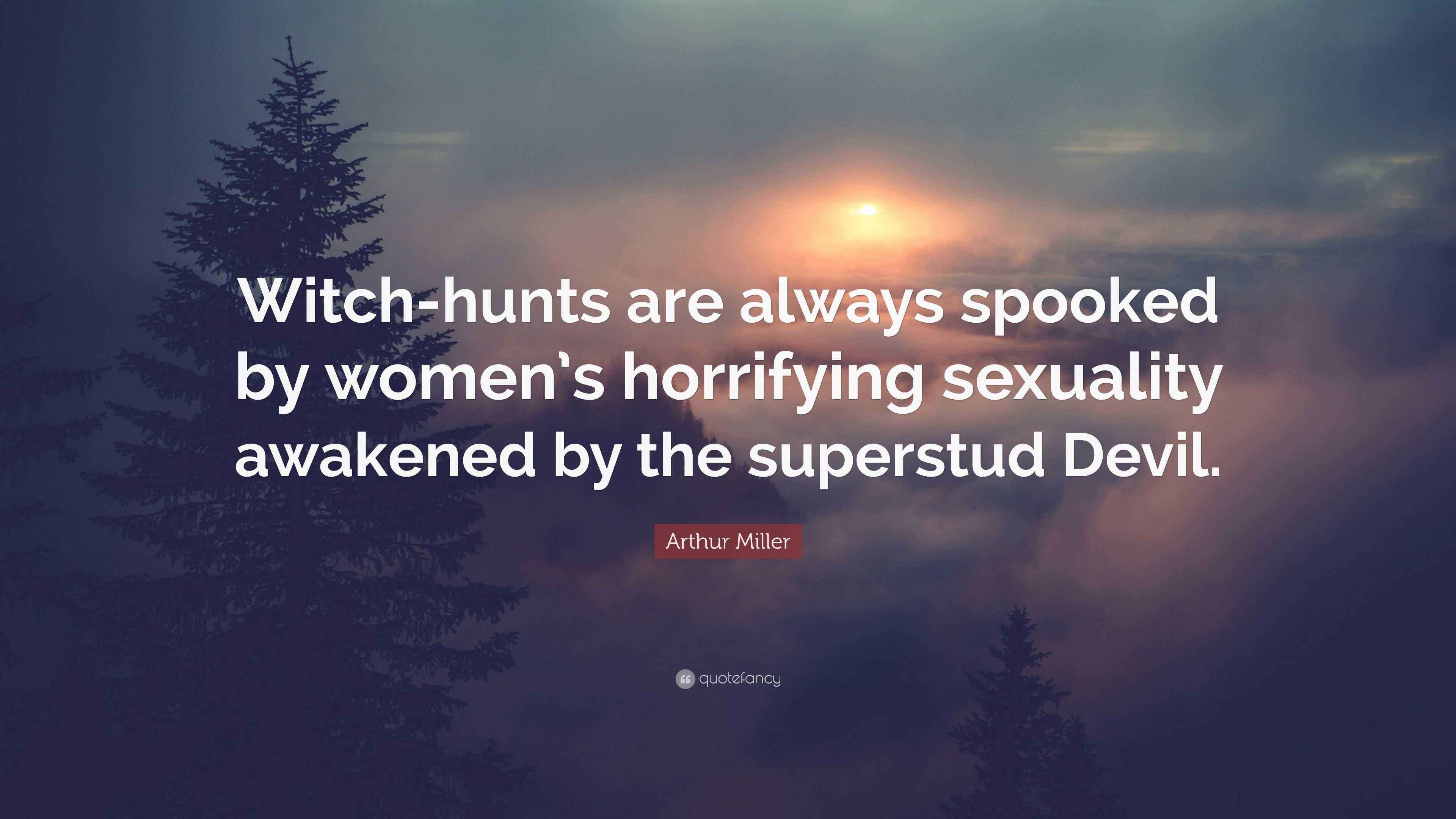 Arthur Miller Quote: “Witch-hunts are always spooked by women’s ...