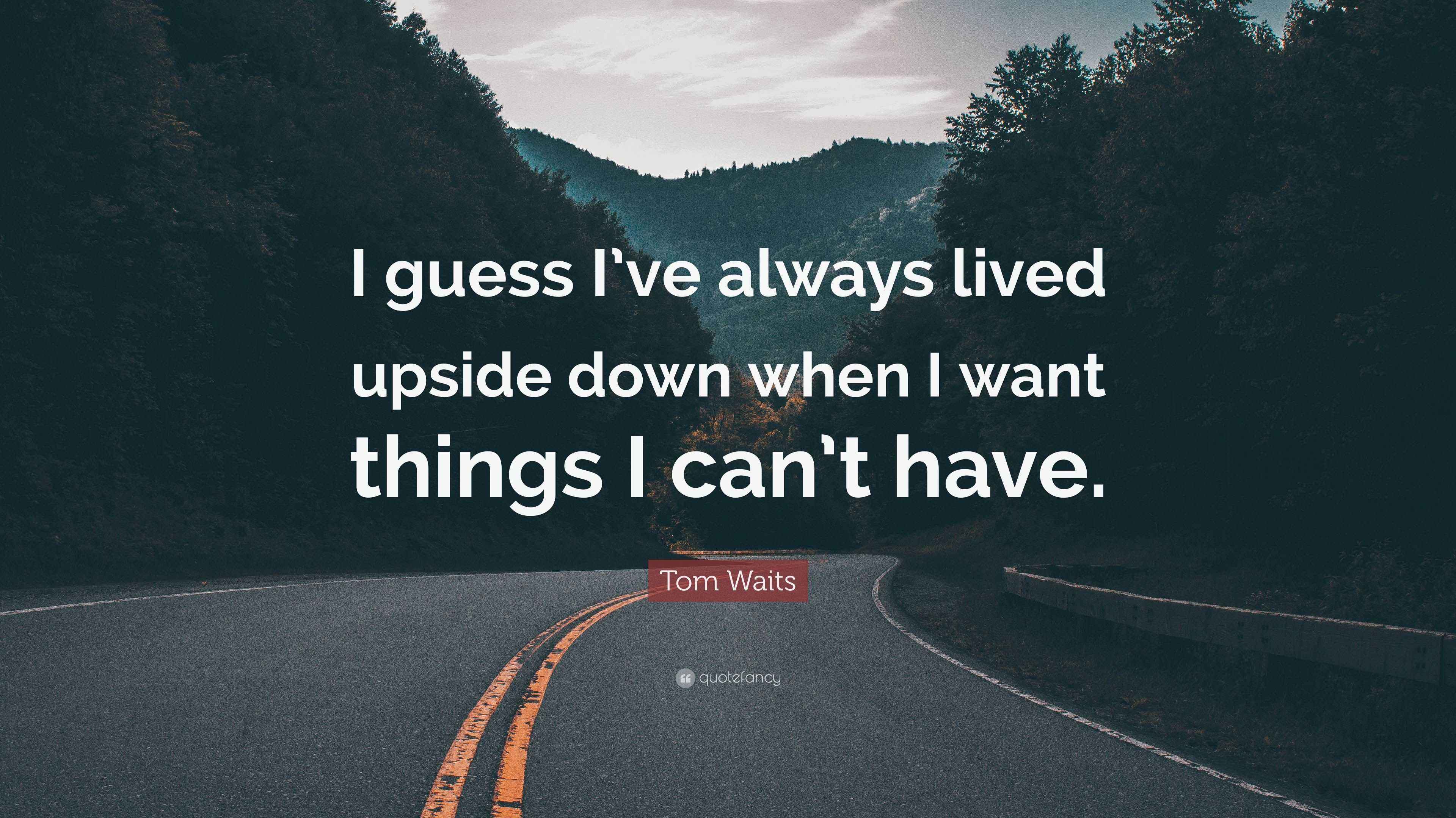 Tom Waits Quote: “I guess I’ve always lived upside down when I want ...