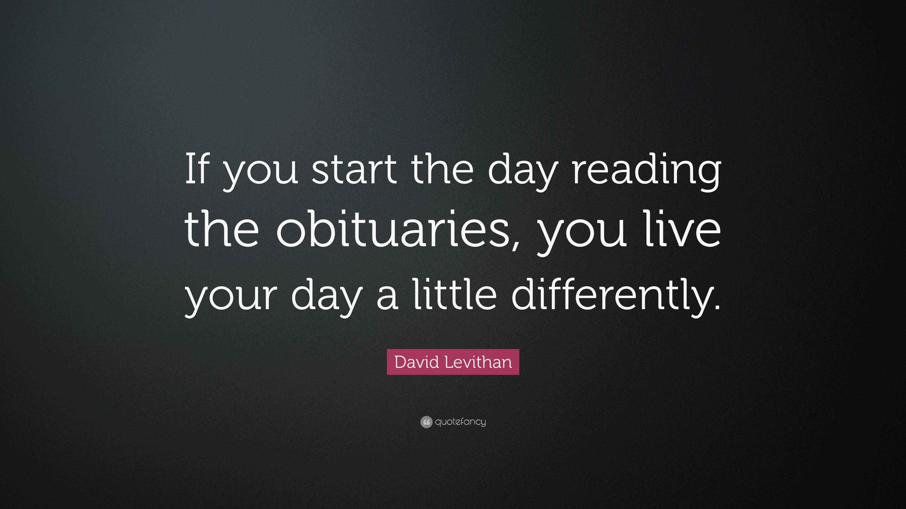 David Levithan Quote: “If you start the day reading the obituaries, you ...