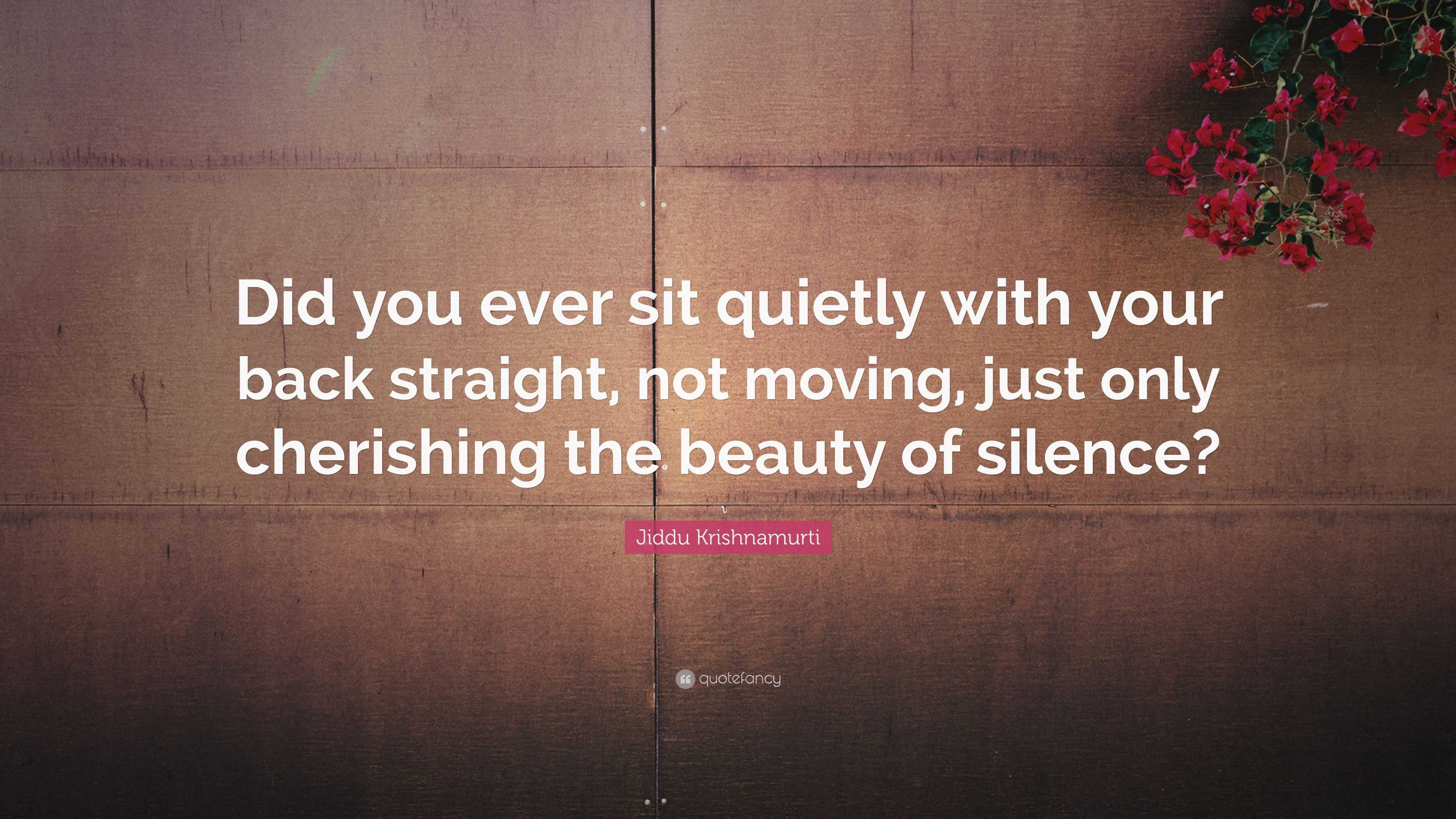 Jiddu Krishnamurti Quote: “Did you ever sit quietly with your back ...