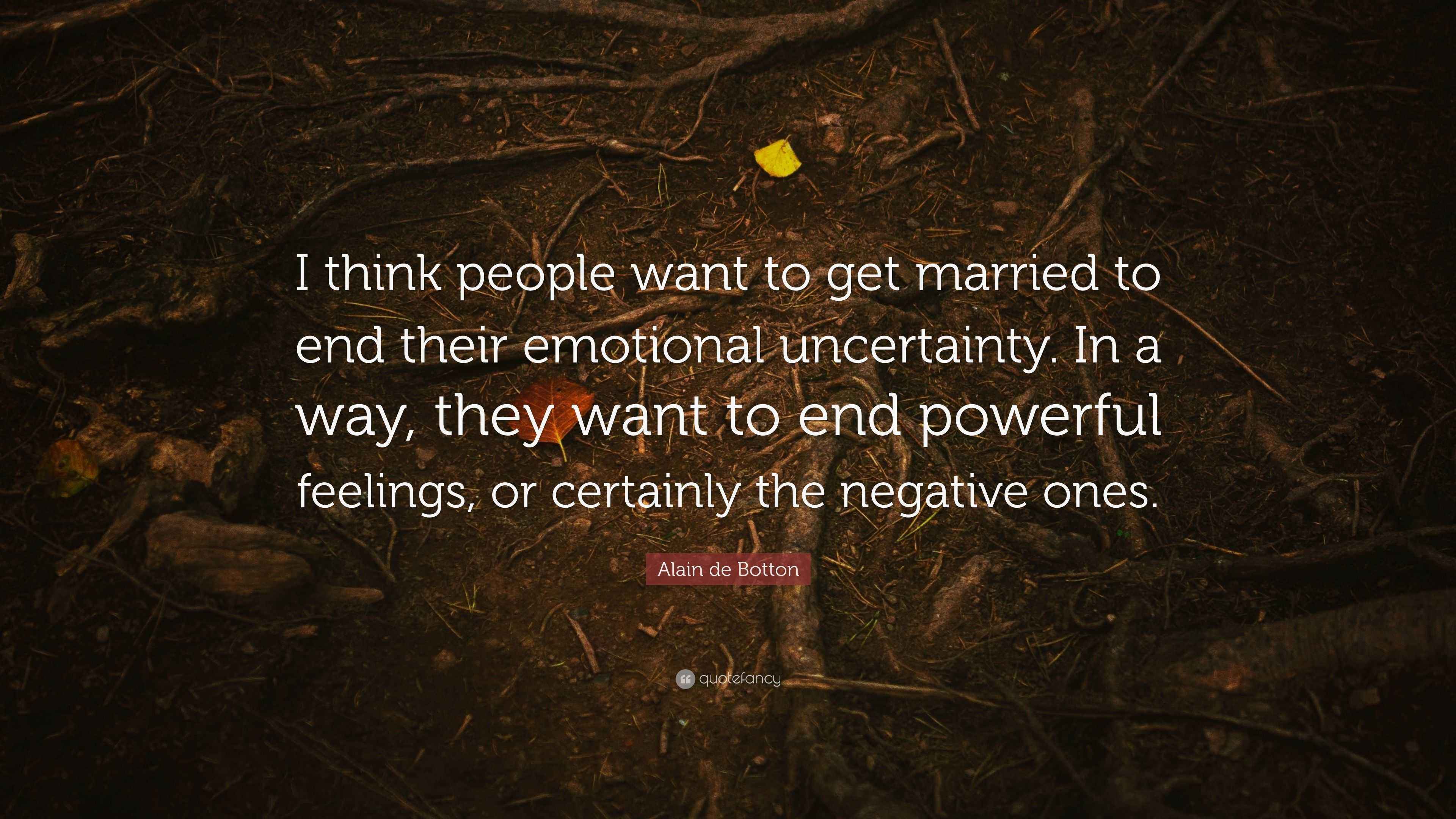 Alain de Botton Quote: “I think people want to get married to end their ...