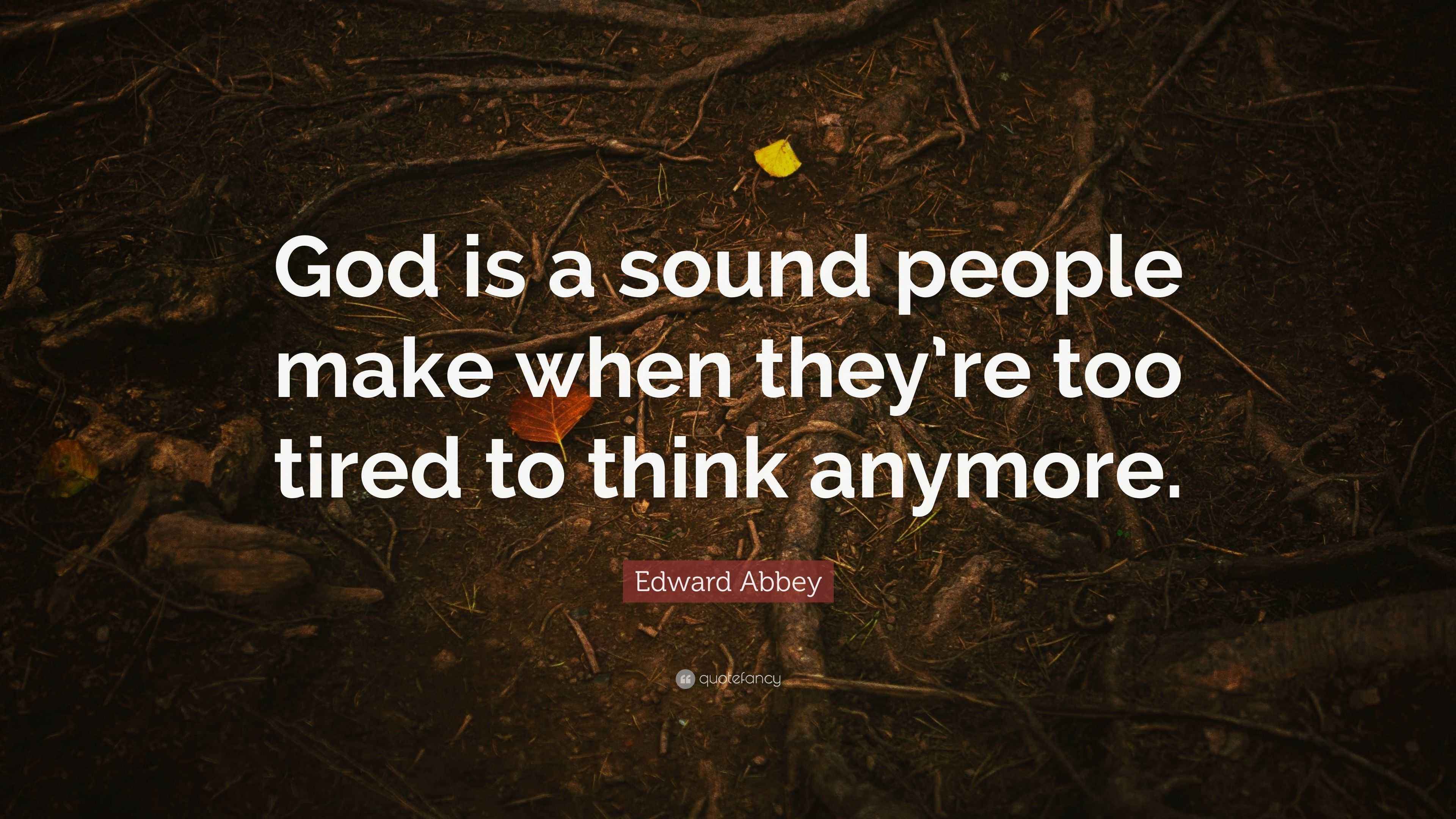 Edward Abbey Quote: “God is a sound people make when they’re too tired ...
