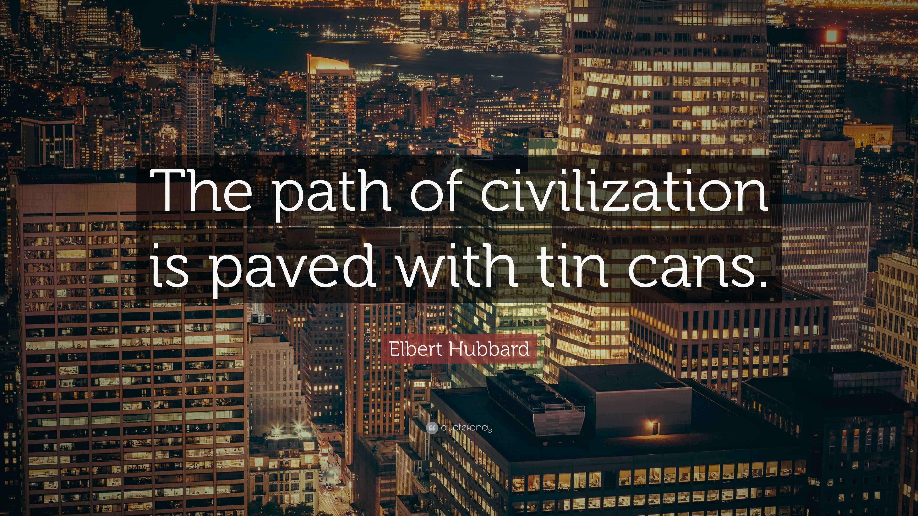 Elbert Hubbard Quote: “The path of civilization is paved with tin cans.”